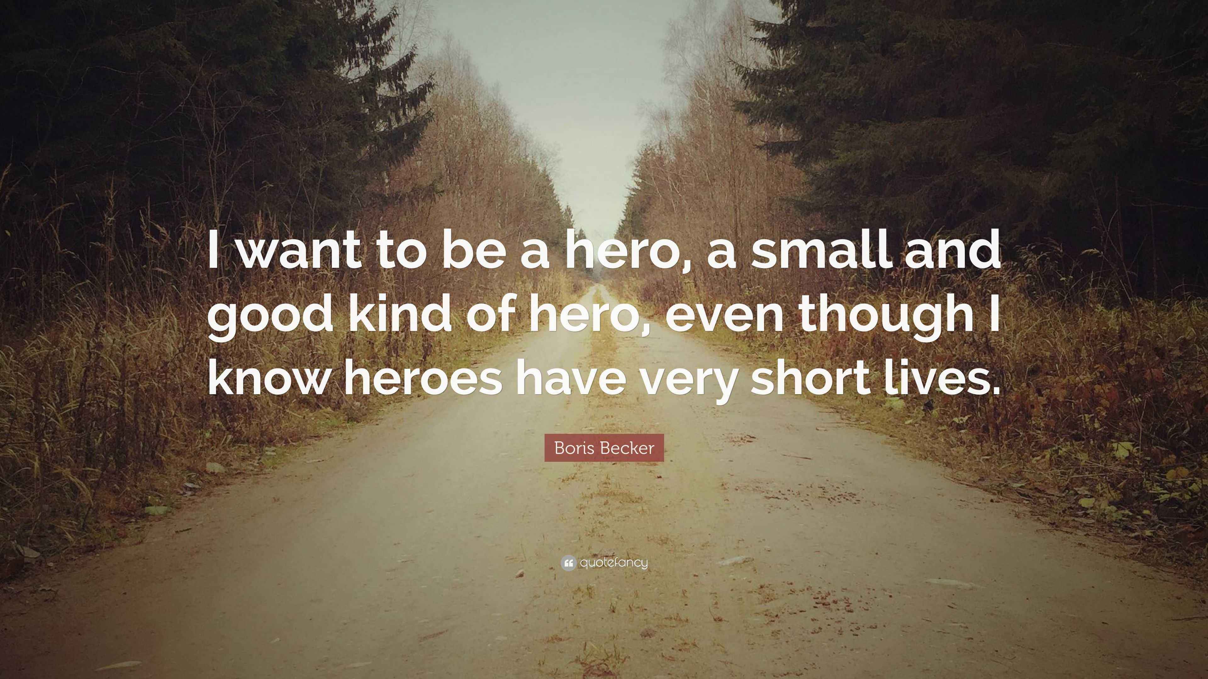 Boris Becker Quote: “I want to be a hero, a small and good kind of hero ...