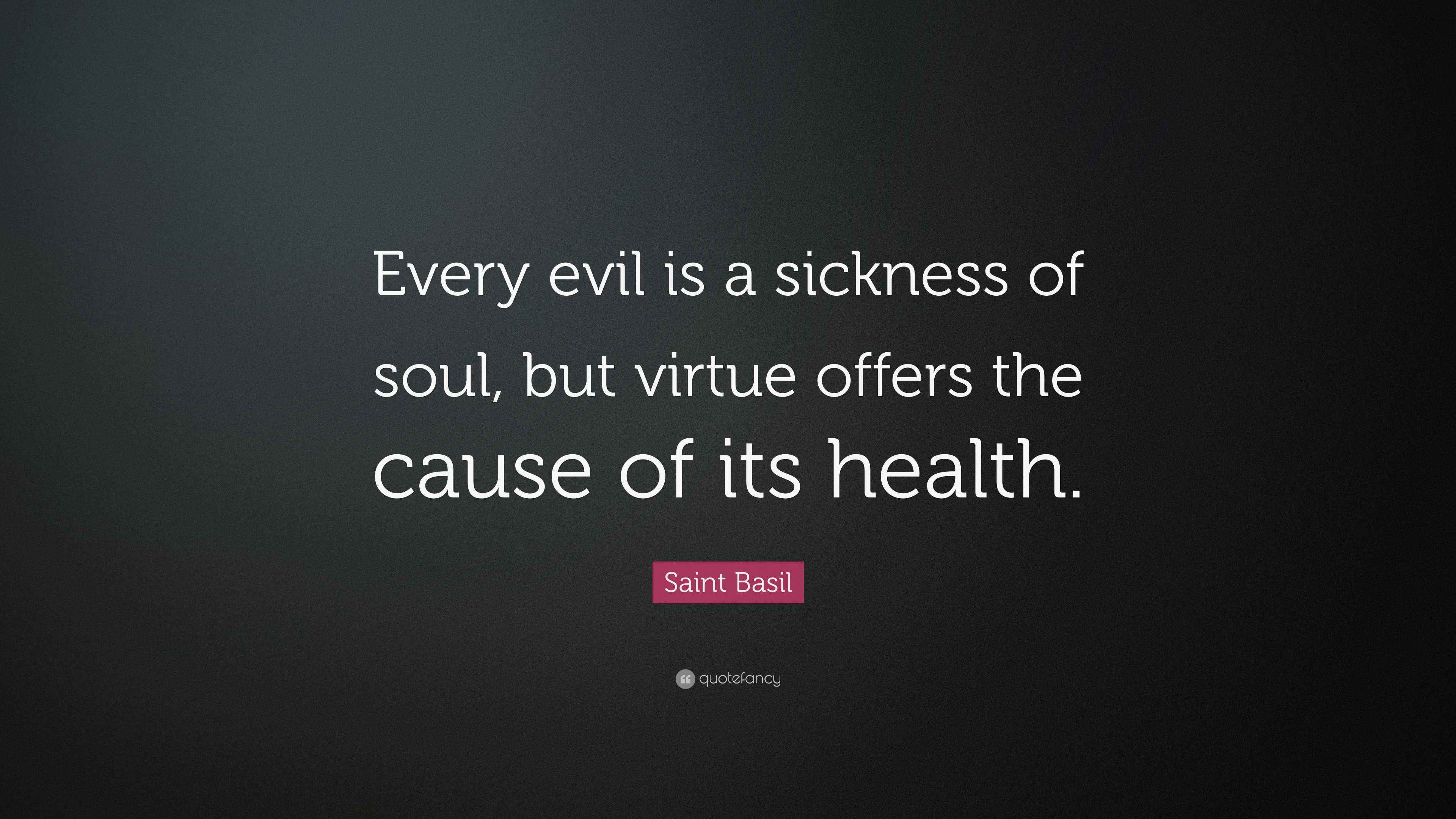 Saint Basil Quote: “Every evil is a sickness of soul, but virtue offers ...