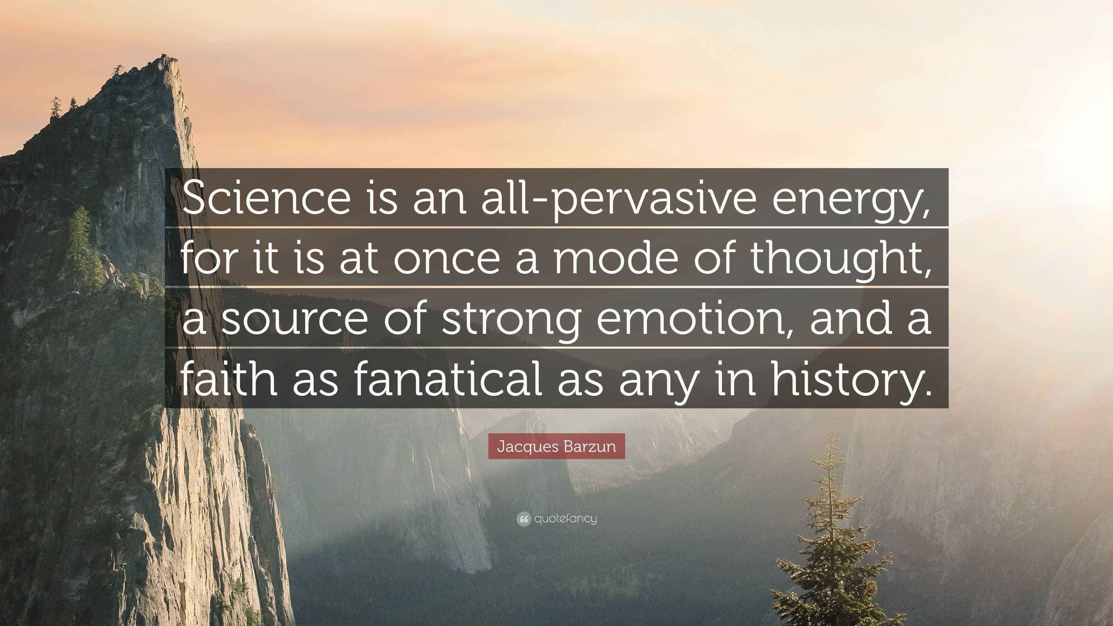 Jacques Barzun Quote: “Science is an all-pervasive energy, for it is at ...