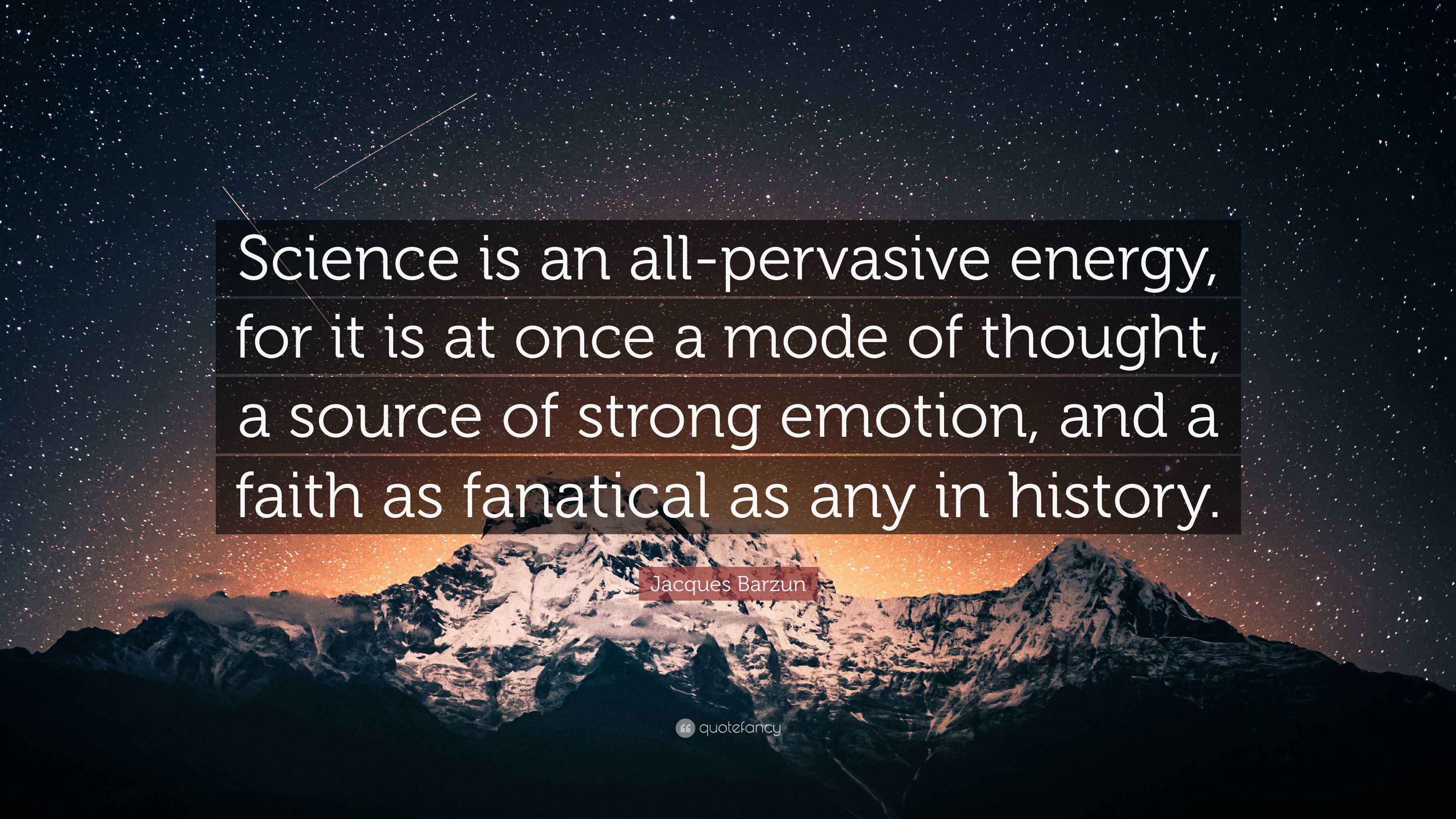 Jacques Barzun Quote: “Science is an all-pervasive energy, for it is at ...