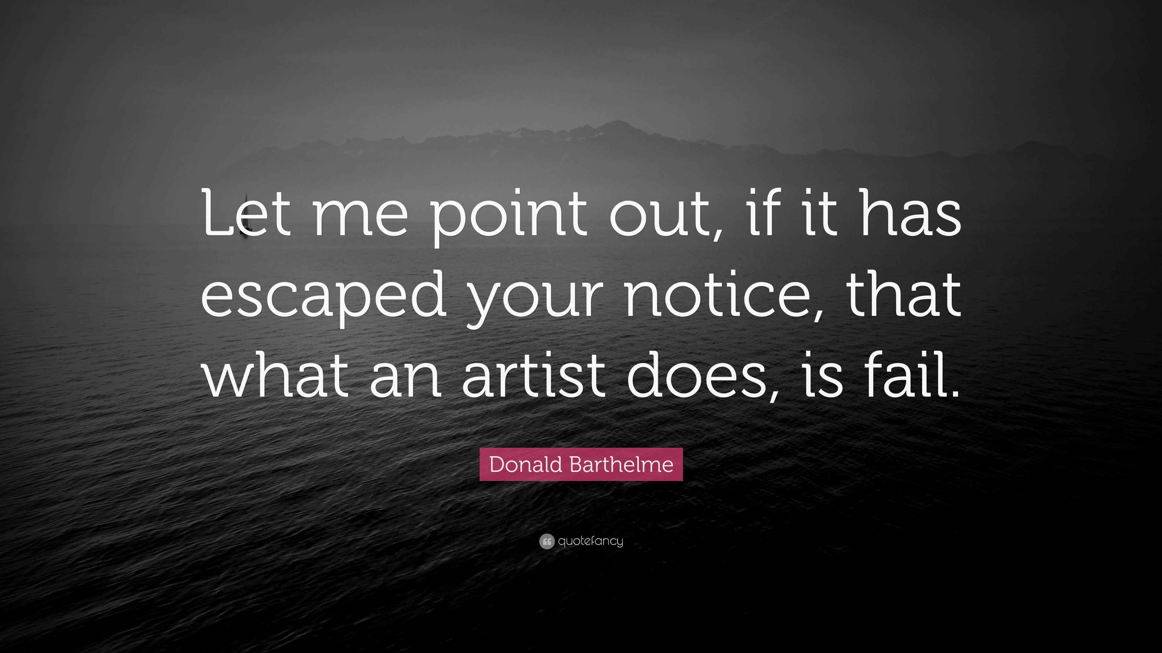 Donald Barthelme Quote: “Let me point out, if it has escaped your ...
