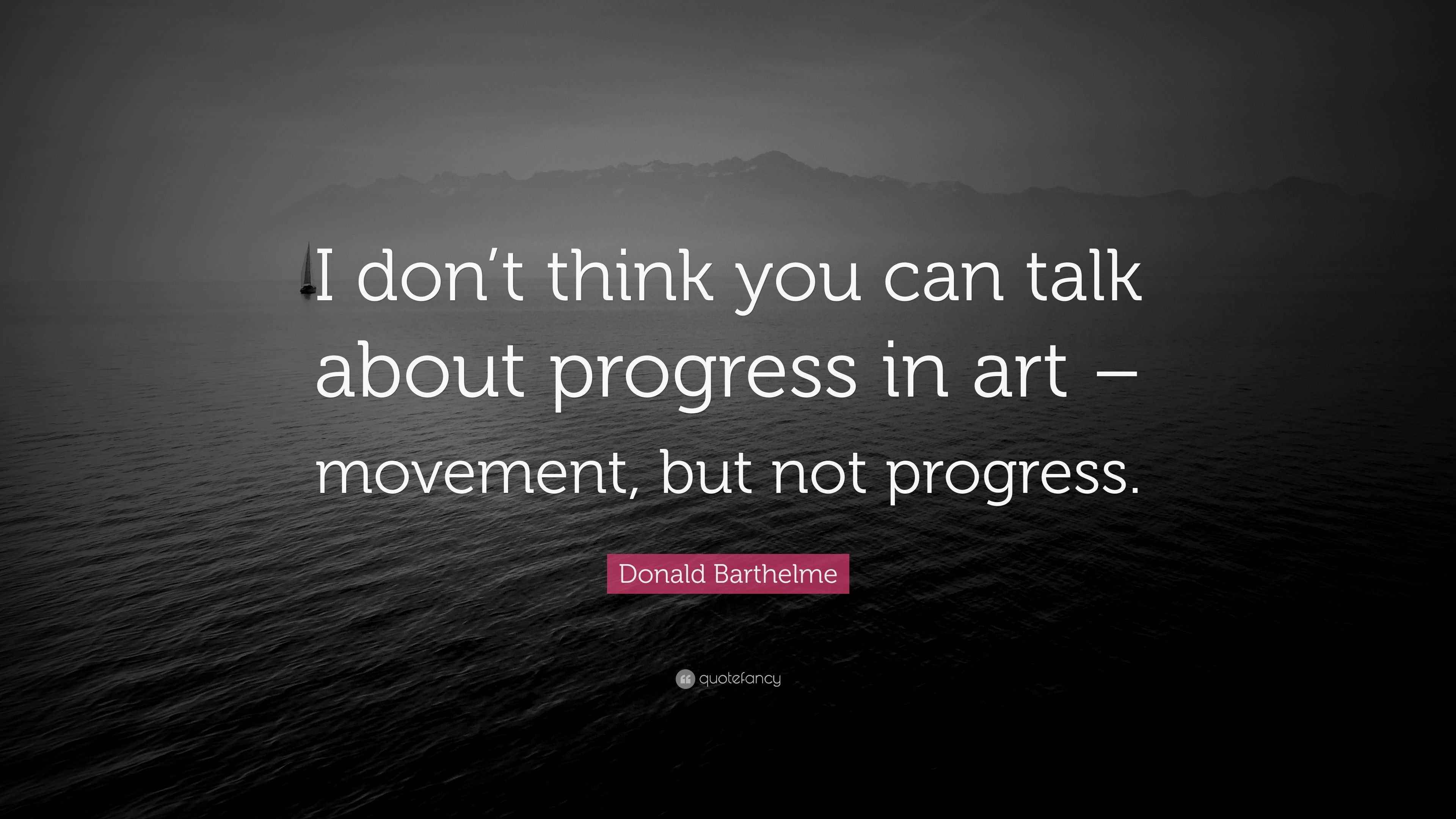 Donald Barthelme Quote: “I don’t think you can talk about progress in ...