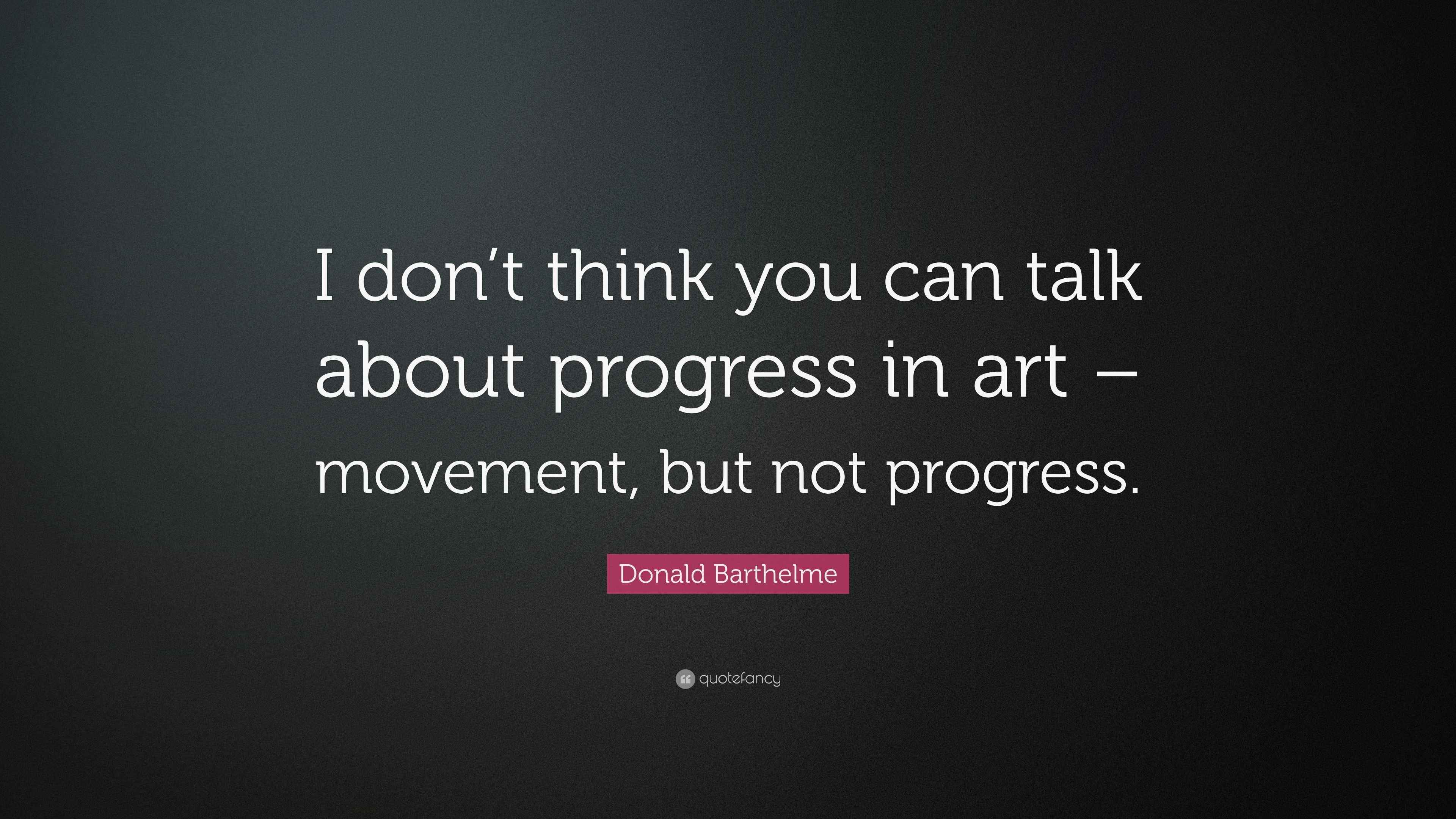 Donald Barthelme Quote: “I don’t think you can talk about progress in ...