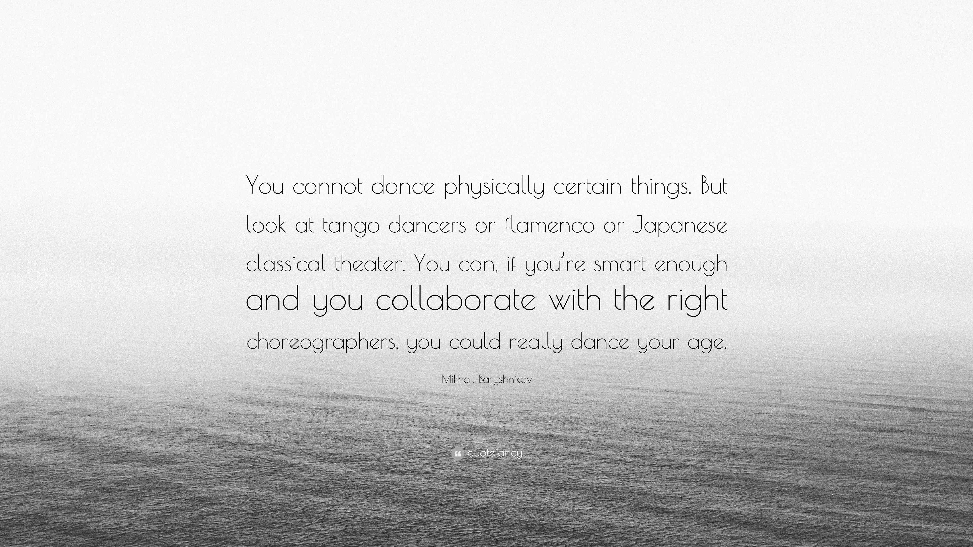 Mikhail Baryshnikov Quote: “You cannot dance physically certain things ...