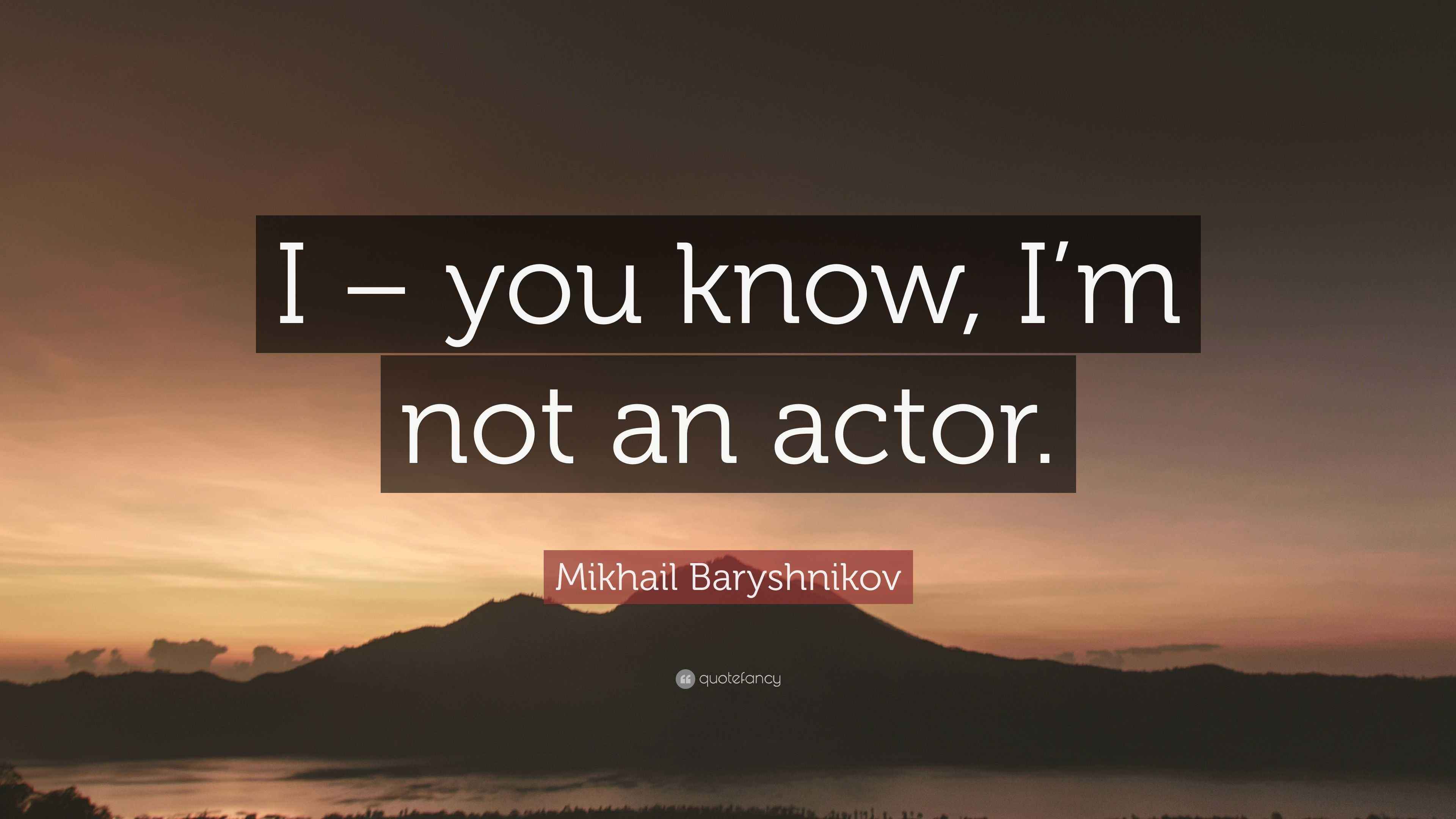 Mikhail Baryshnikov Quote: “I – you know, I’m not an actor.”