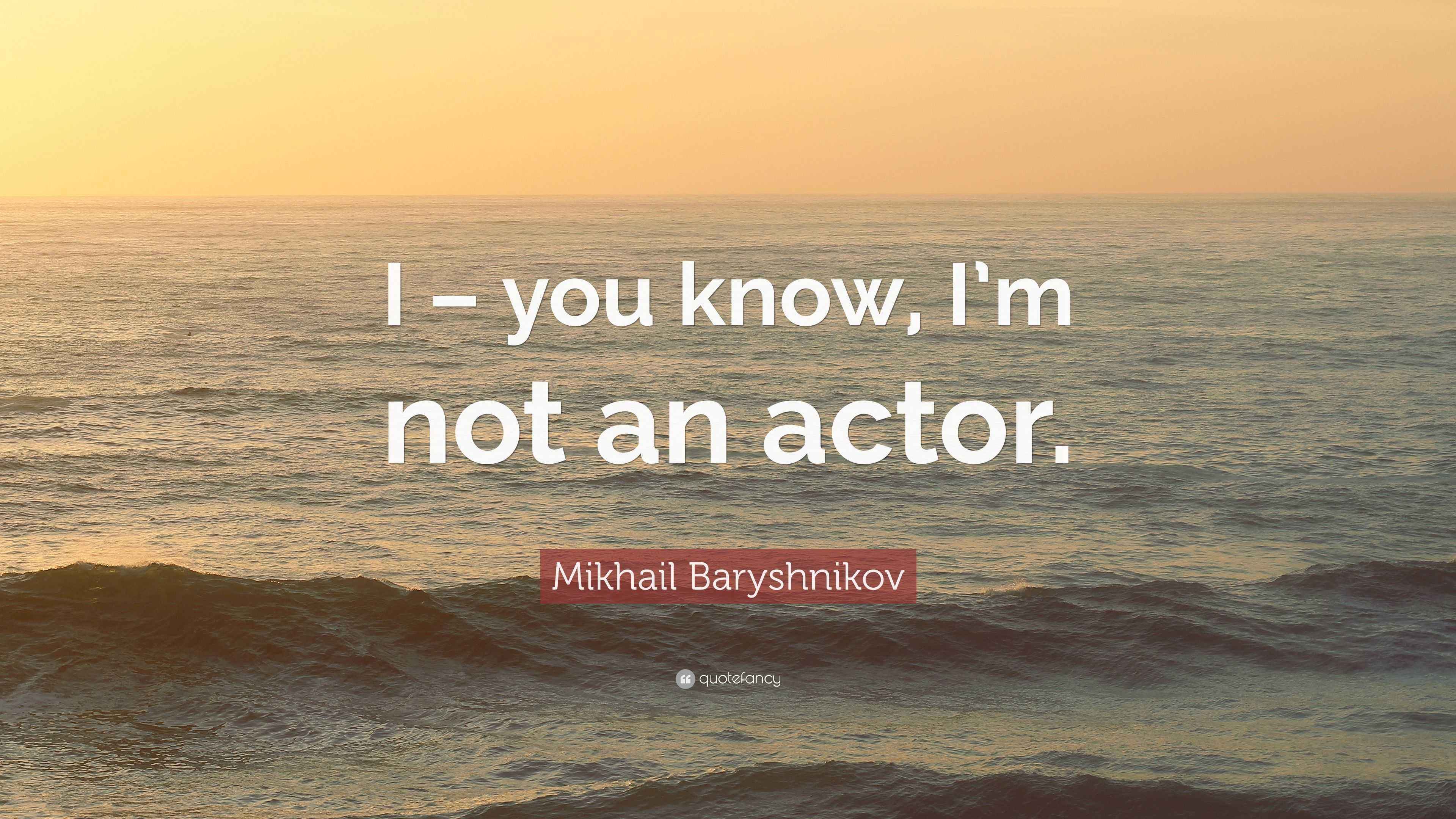 Mikhail Baryshnikov Quote: “I – you know, I’m not an actor.”