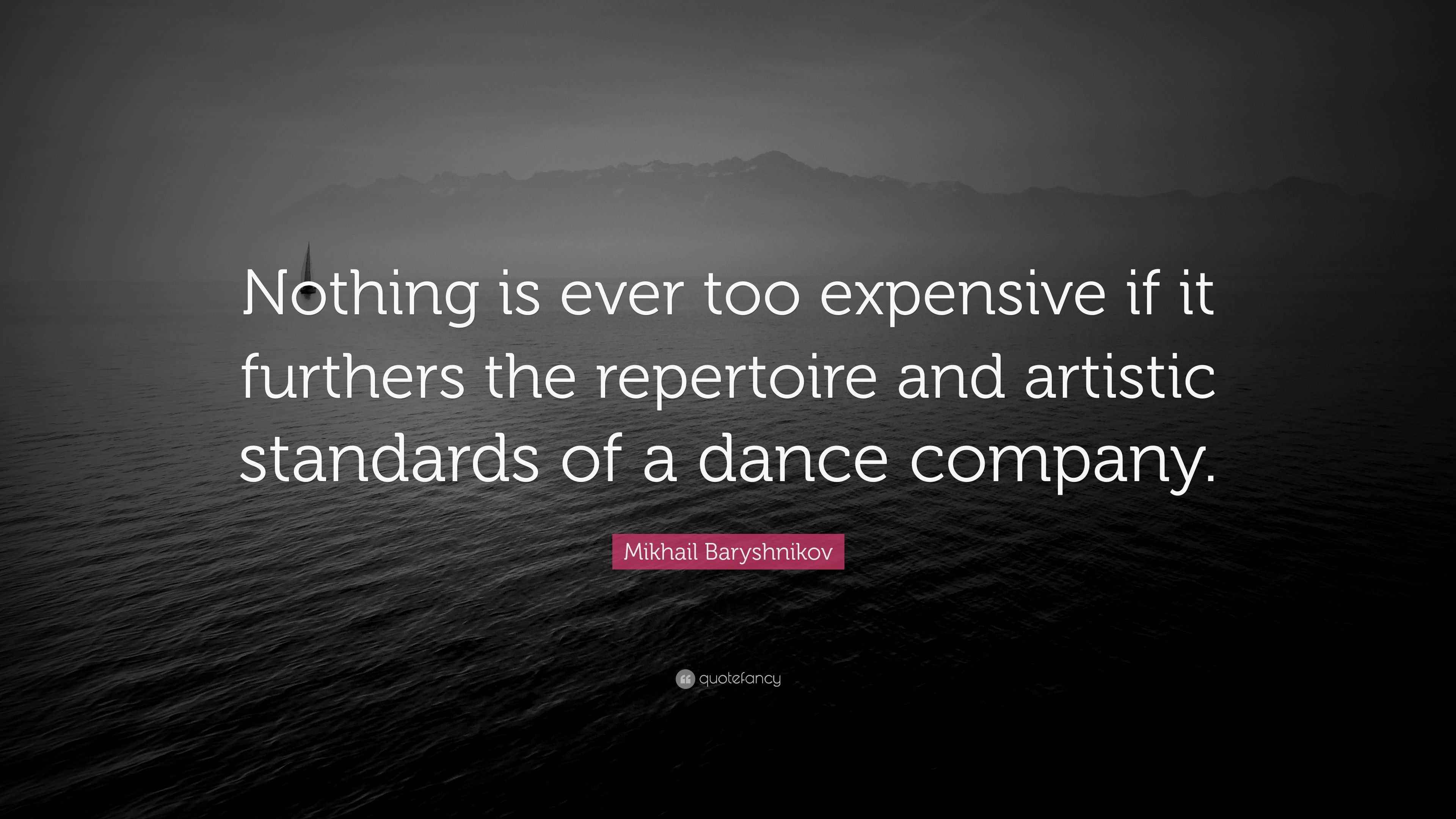 Mikhail Baryshnikov Quote: “Nothing is ever too expensive if it ...