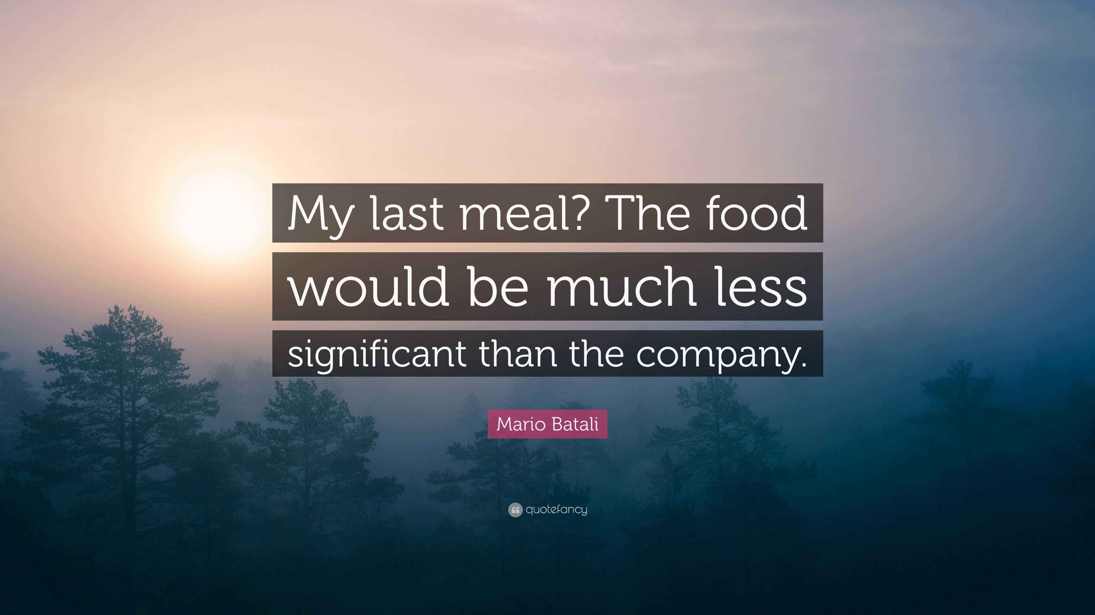 Mario Batali Quote: “My last meal? The food would be much less ...