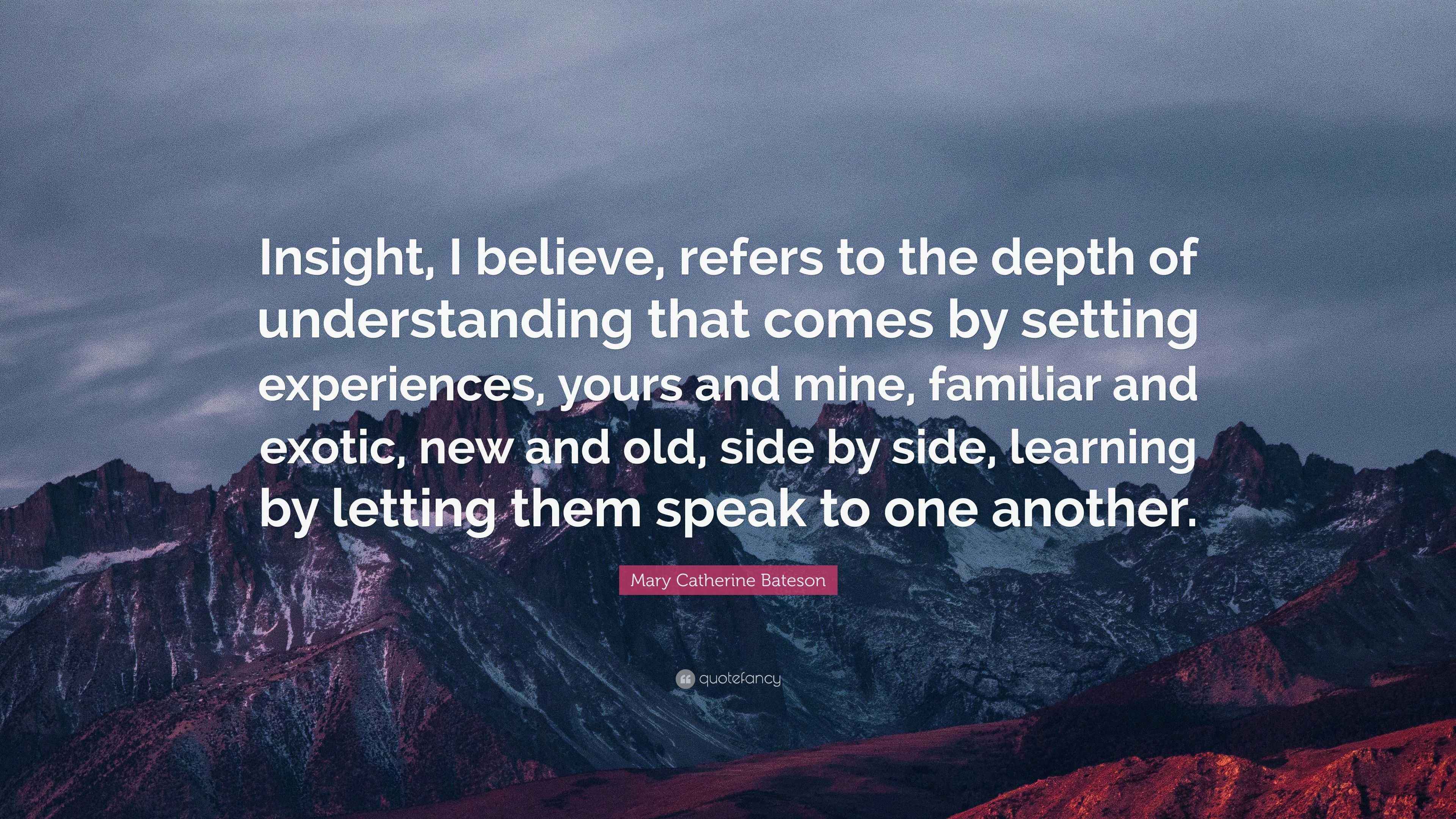 Mary Catherine Bateson Quote: “Insight, I believe, refers to the depth ...