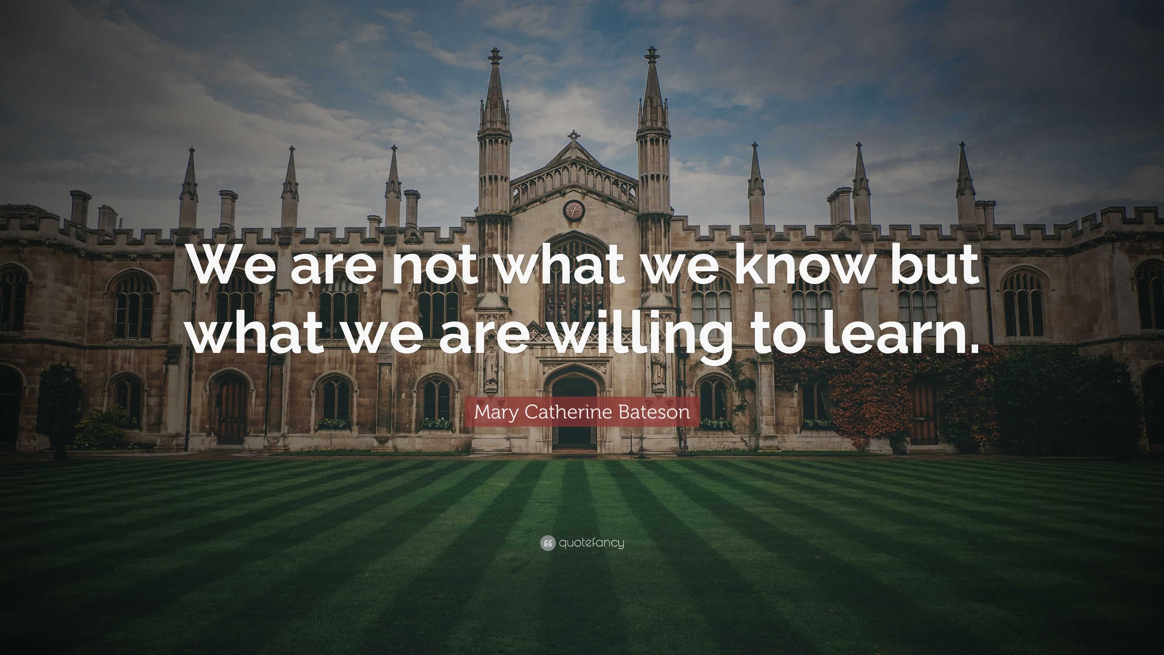 Mary Catherine Bateson Quote: “We are not what we know but what we are ...
