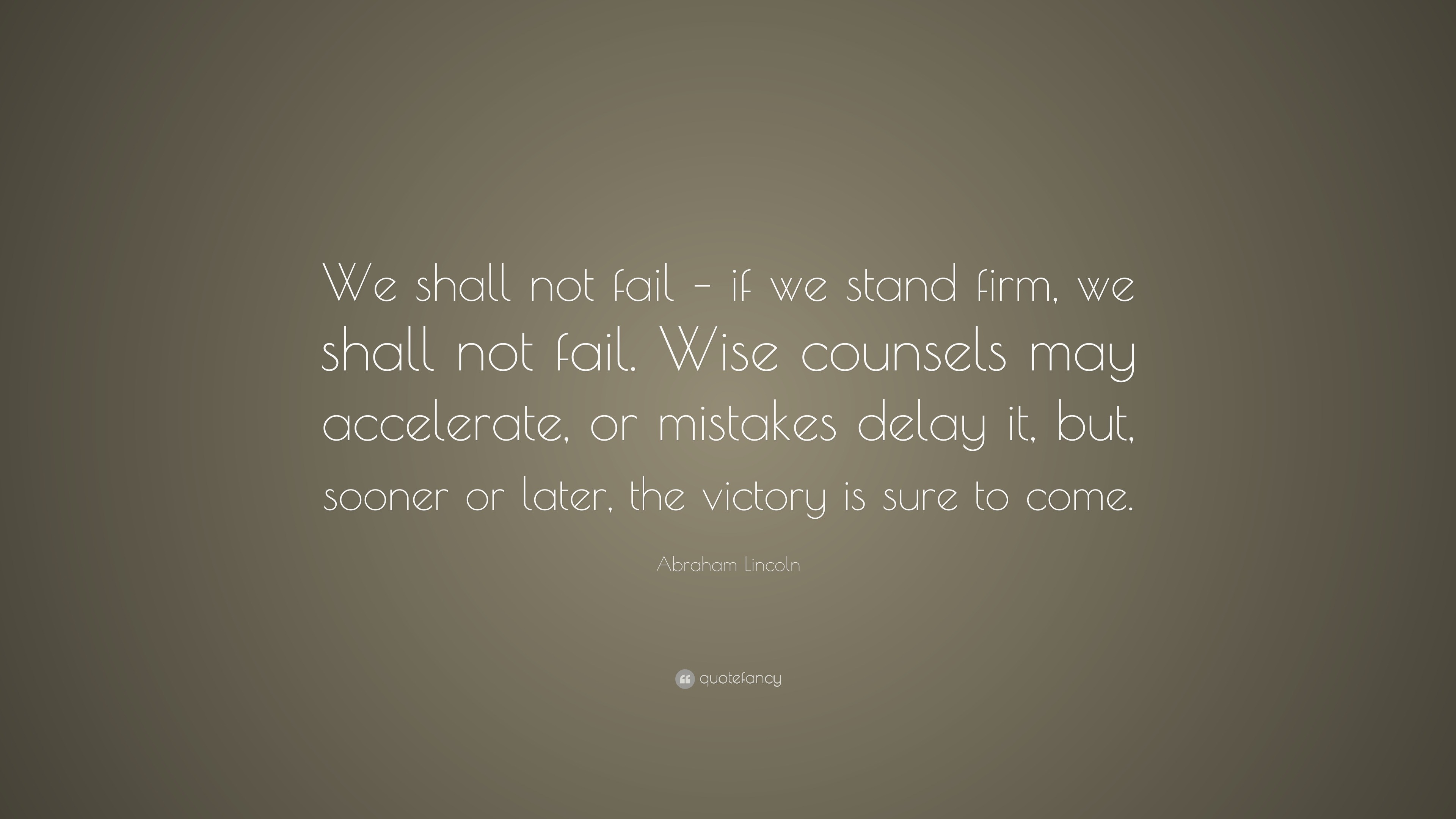 Abraham Lincoln Quote: “We shall not fail – if we stand firm, we shall ...