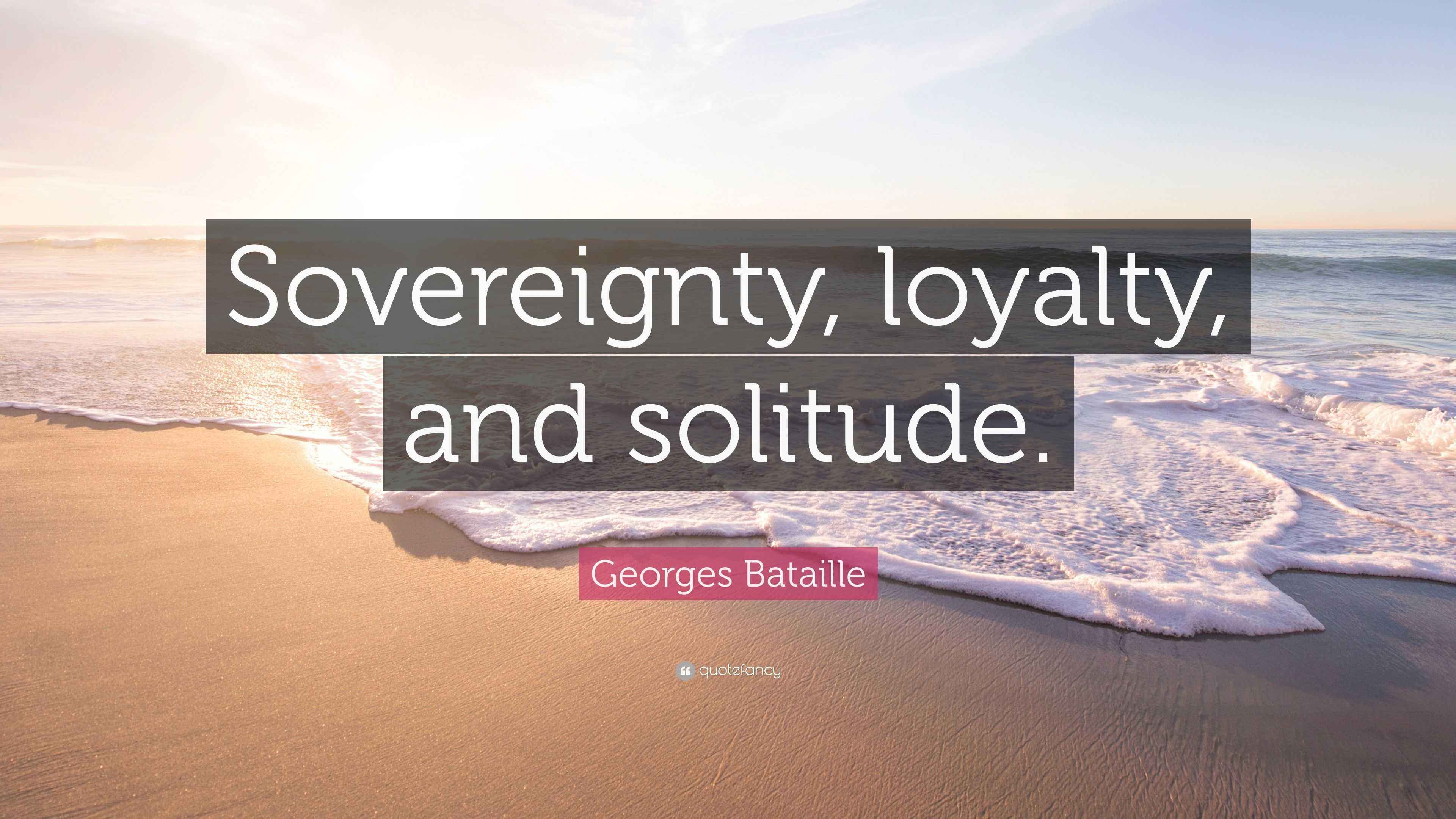 Georges Bataille Quote: “Sovereignty, loyalty, and solitude.”