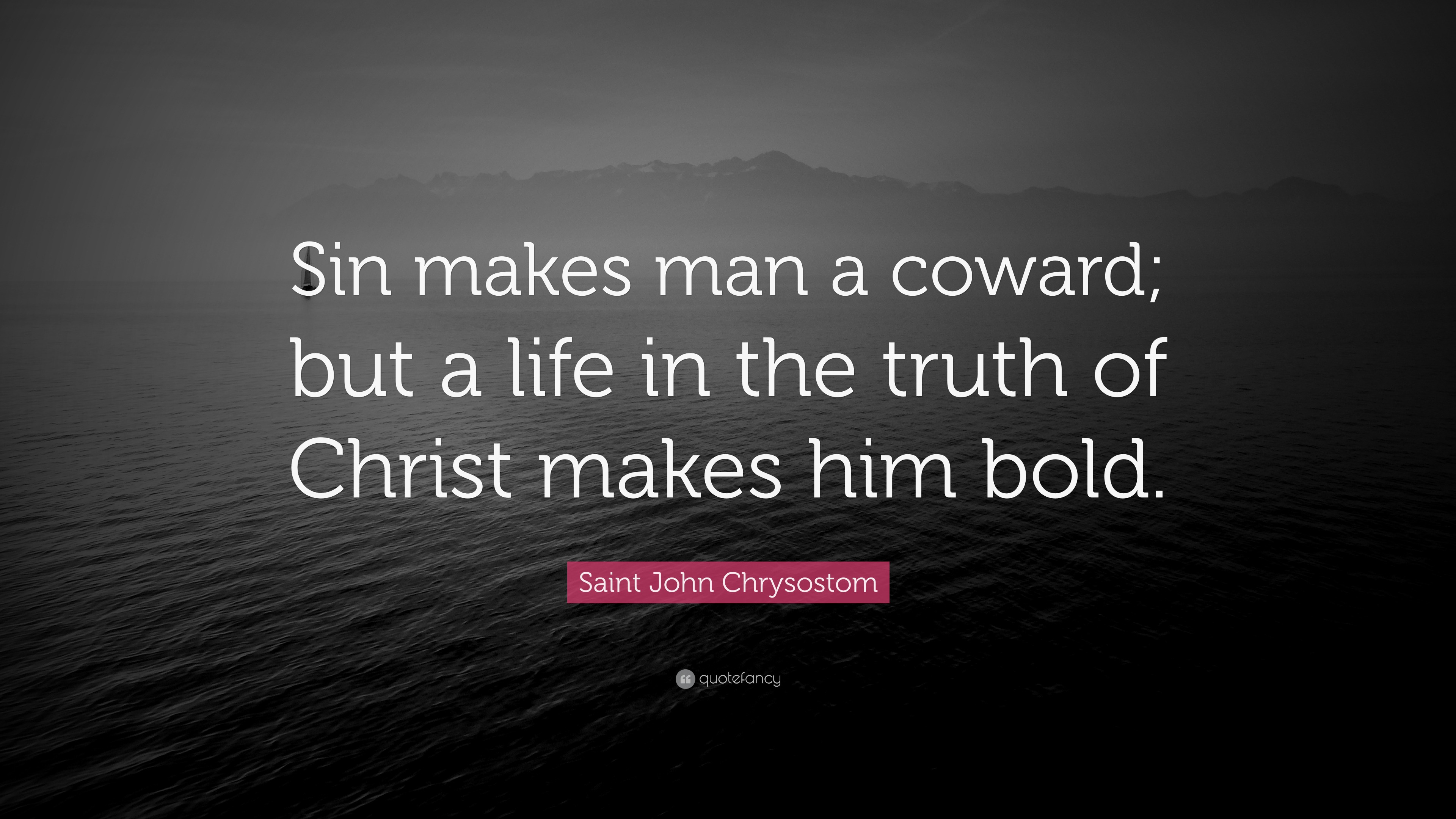 Saint John Chrysostom Quote: “Sin makes man a coward; but a life in the ...