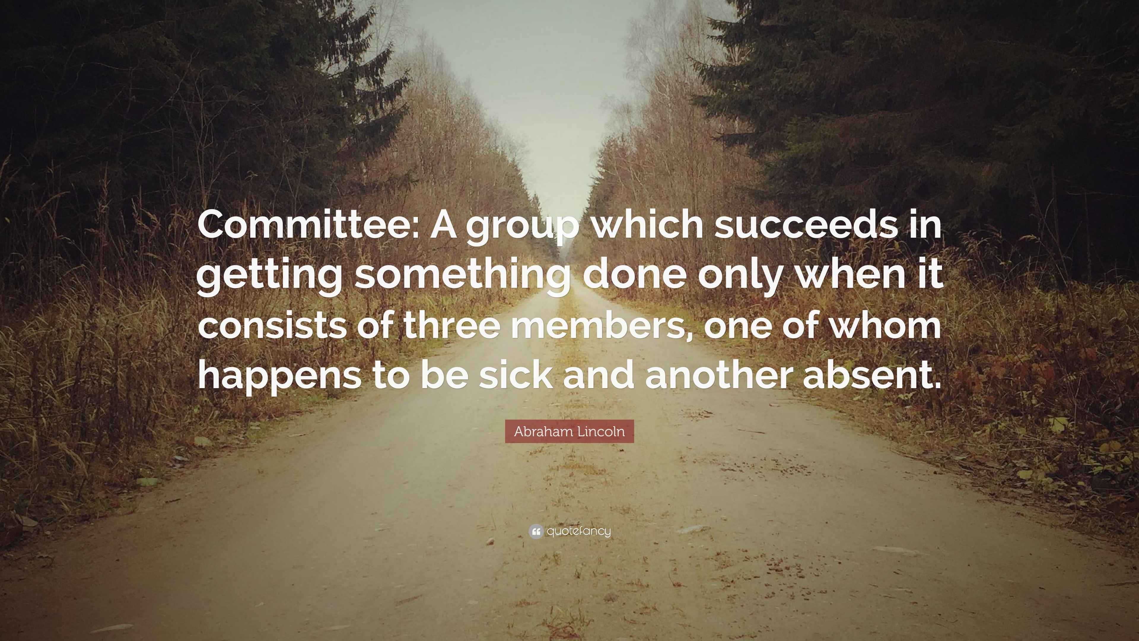 Abraham Lincoln Quote: “Committee: A group which succeeds in getting ...