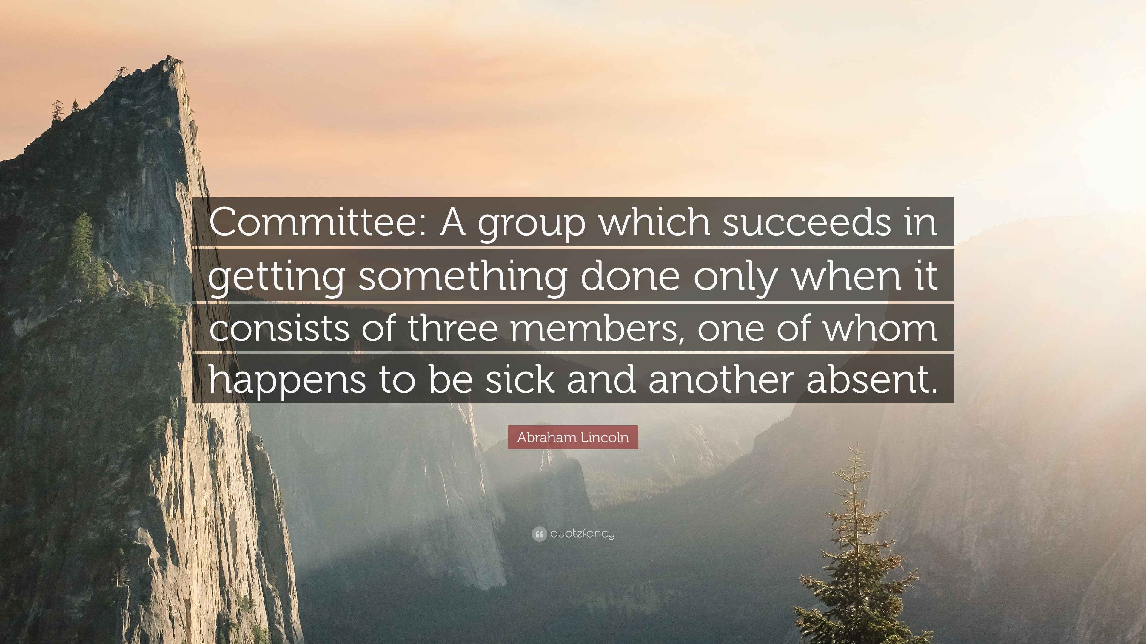 Abraham Lincoln Quote: “Committee: A group which succeeds in getting ...