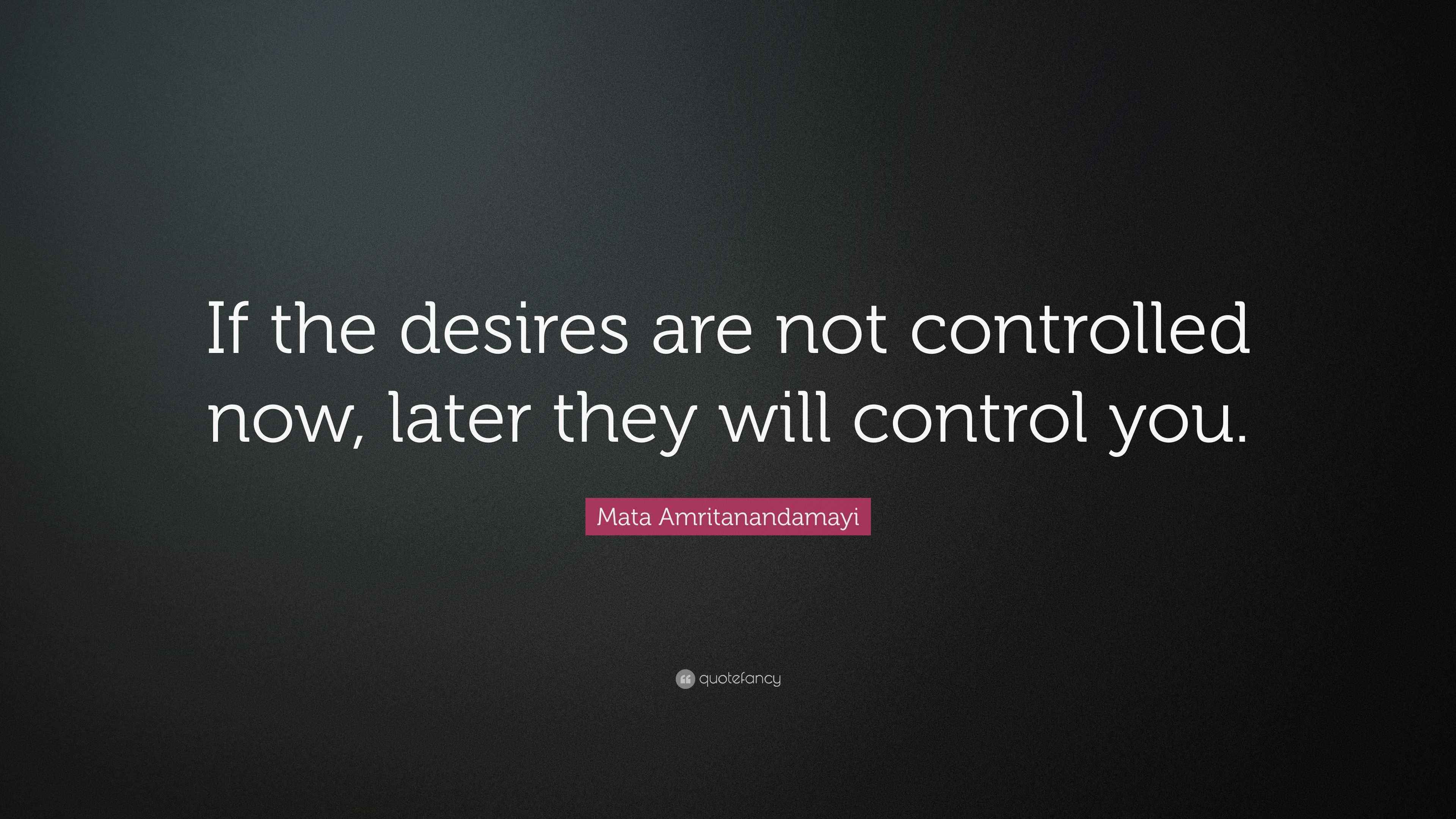 Mata Amritanandamayi Quote: “If the desires are not controlled now ...