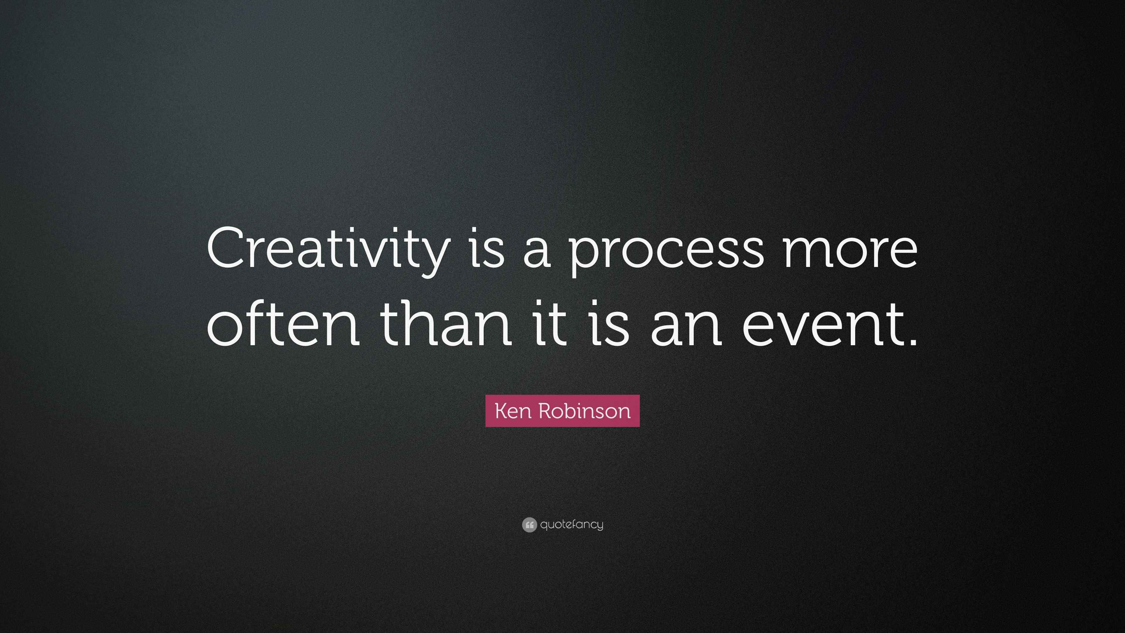 Ken Robinson Quote: “Creativity is a process more often than it is an ...