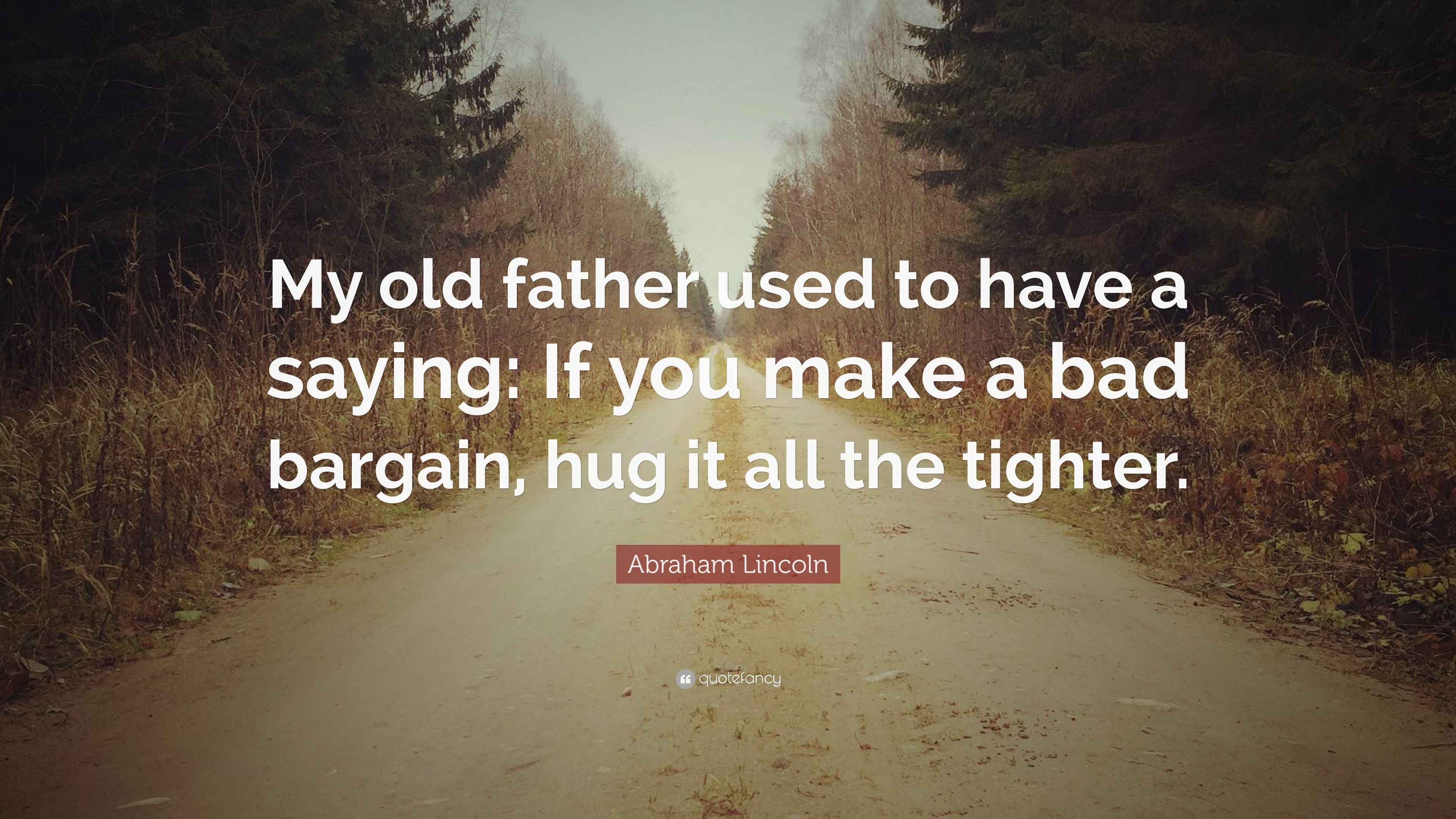 Abraham Lincoln Quote: “My old father used to have a saying: If you ...