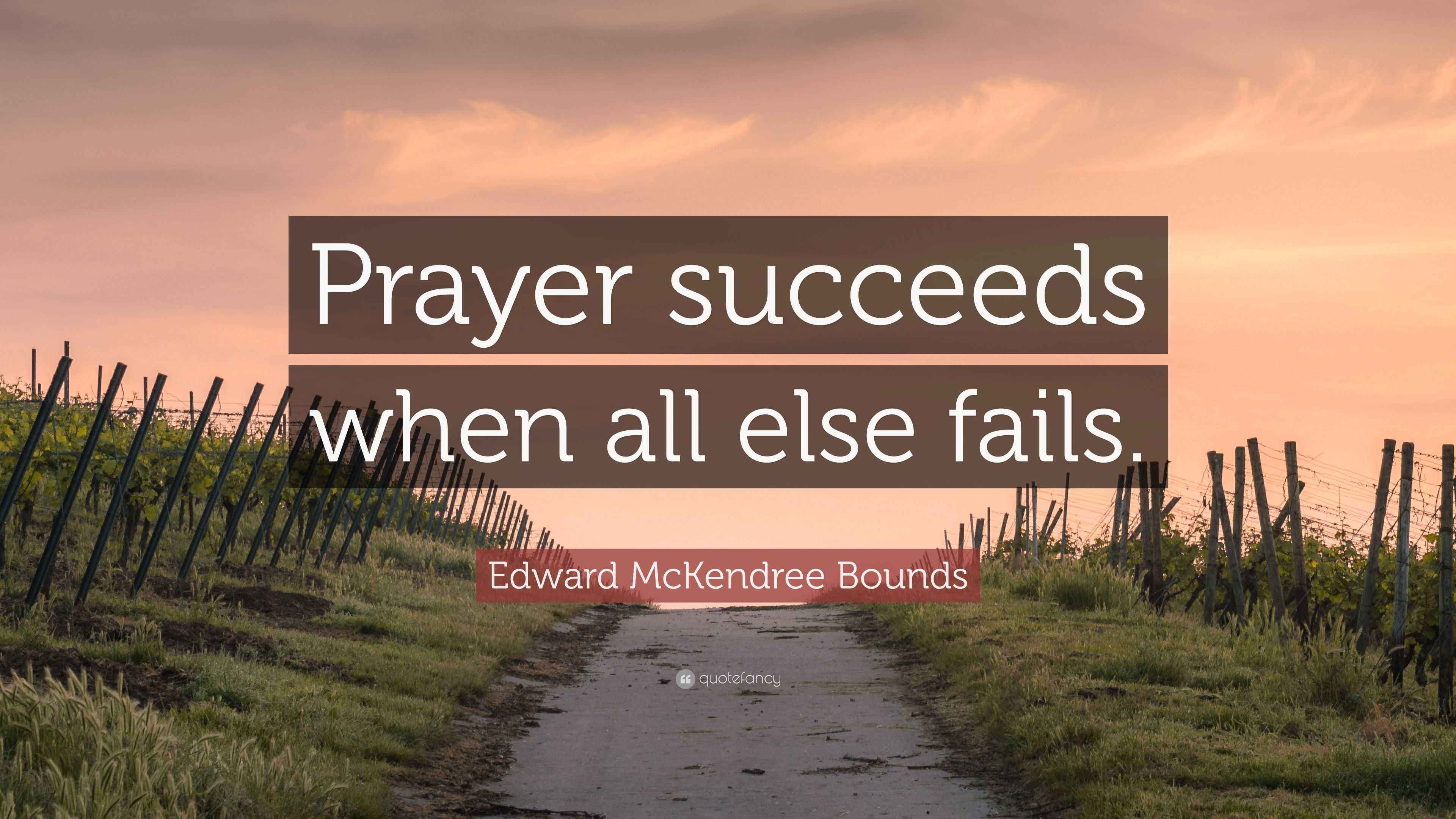 Edward McKendree Bounds Quote: “Prayer succeeds when all else fails.”