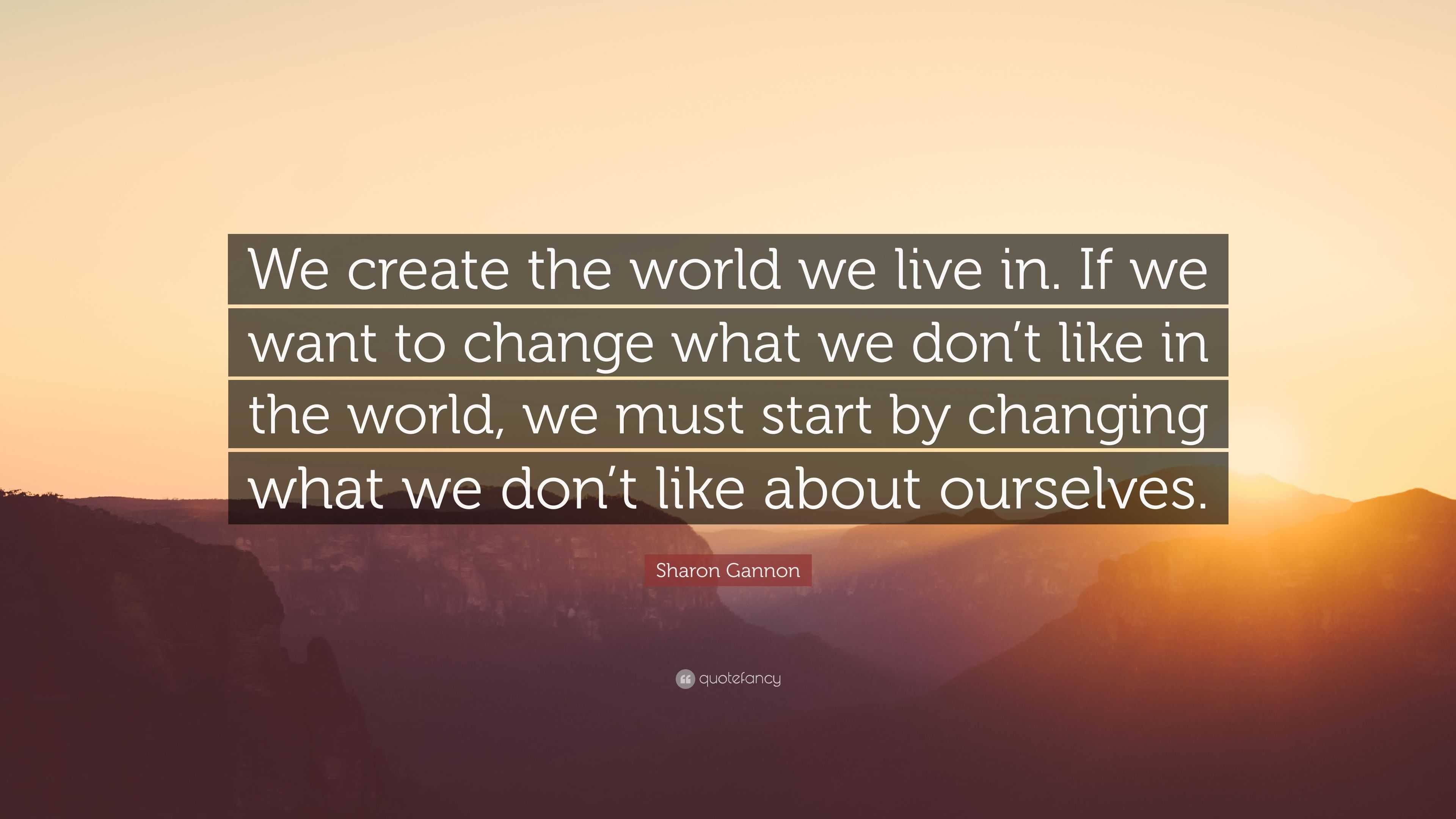 Sharon Gannon Quote: “We create the world we live in. If we want to ...