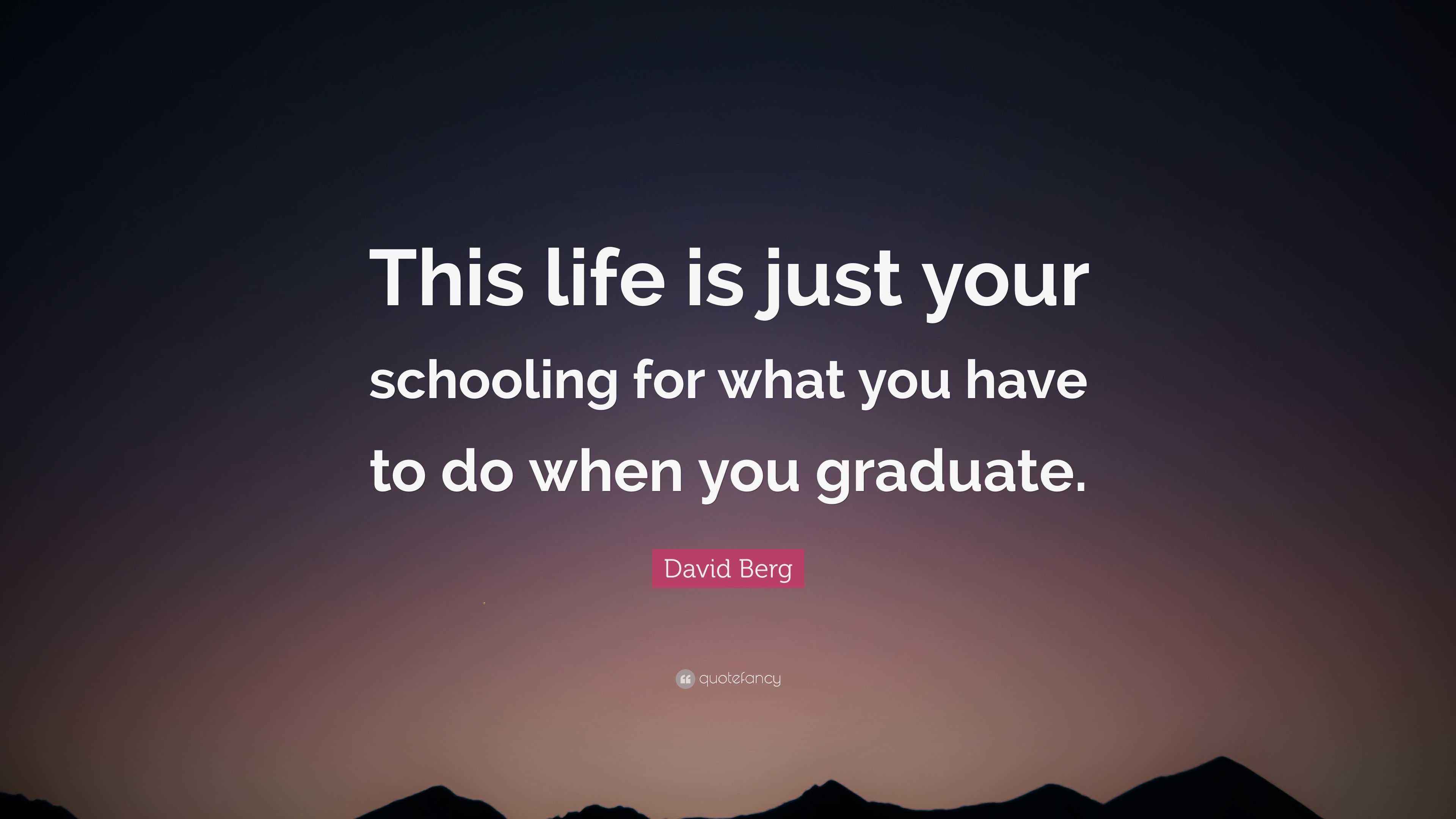 David Berg Quote: “This life is just your schooling for what you have ...