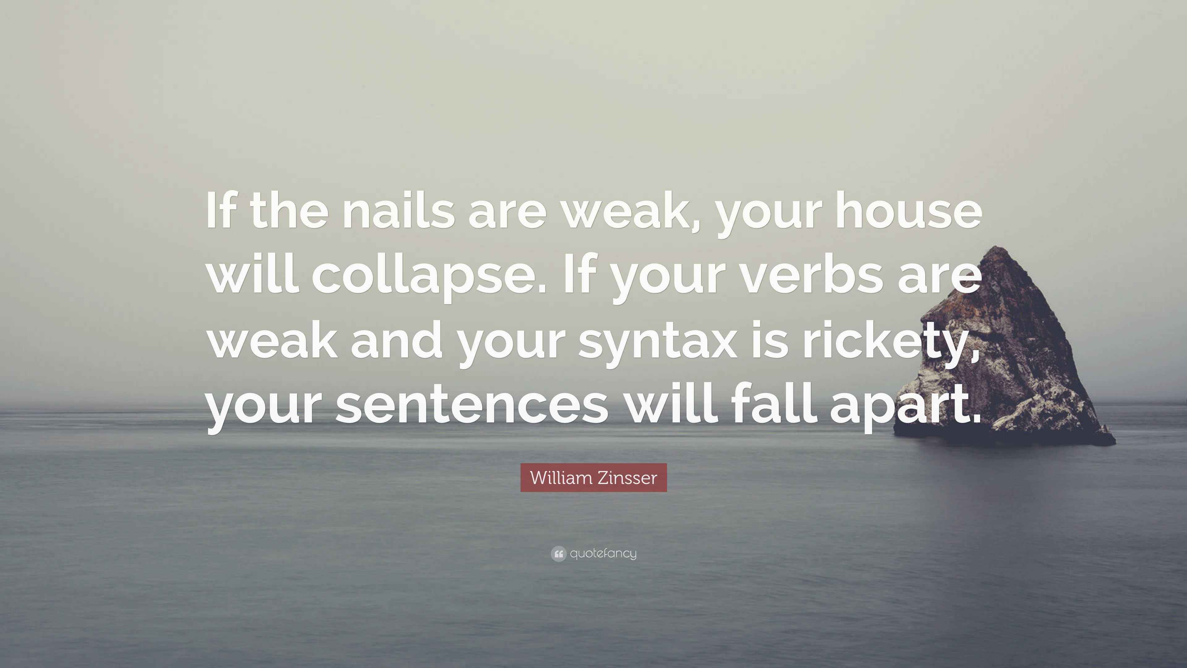 William Zinsser Quote: “If the nails are weak, your house will collapse ...