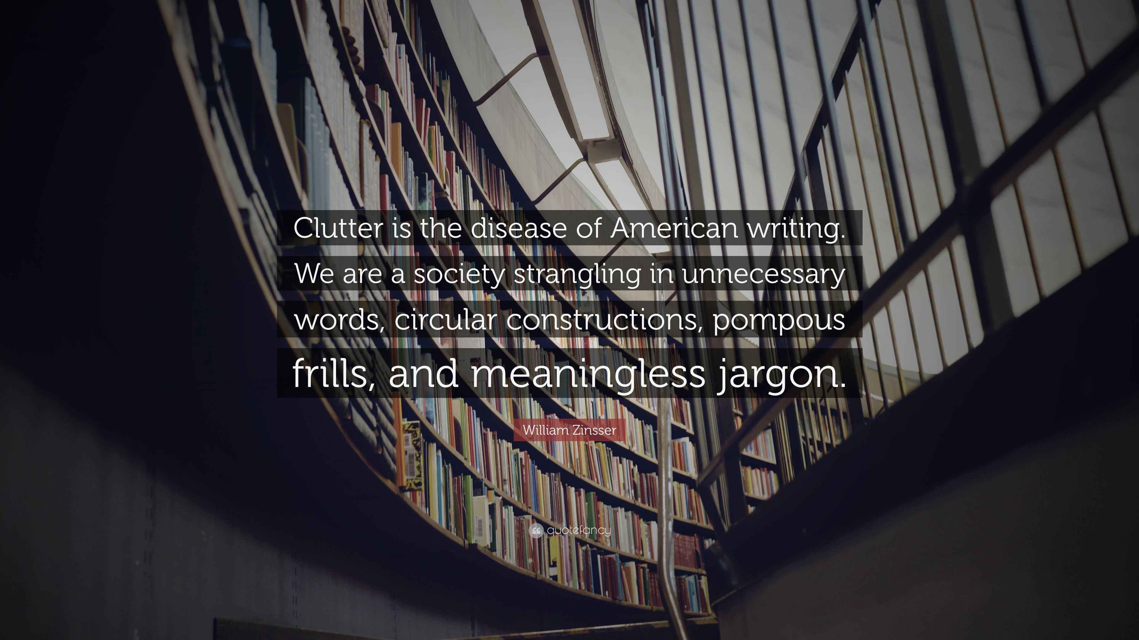 William Zinsser Quote: “Clutter is the disease of American writing. We ...