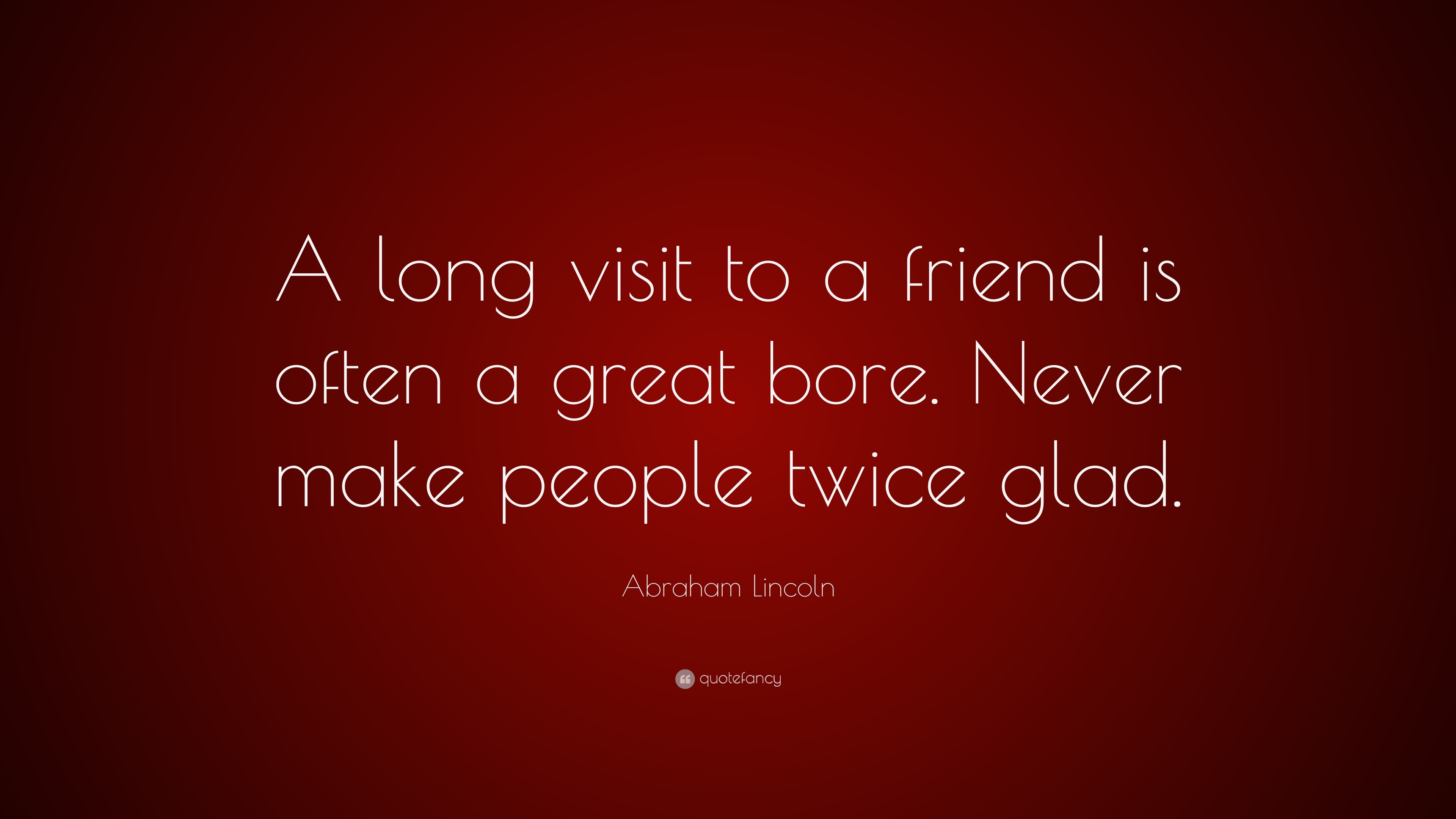 Abraham Lincoln Quote: “A long visit to a friend is often a great bore ...