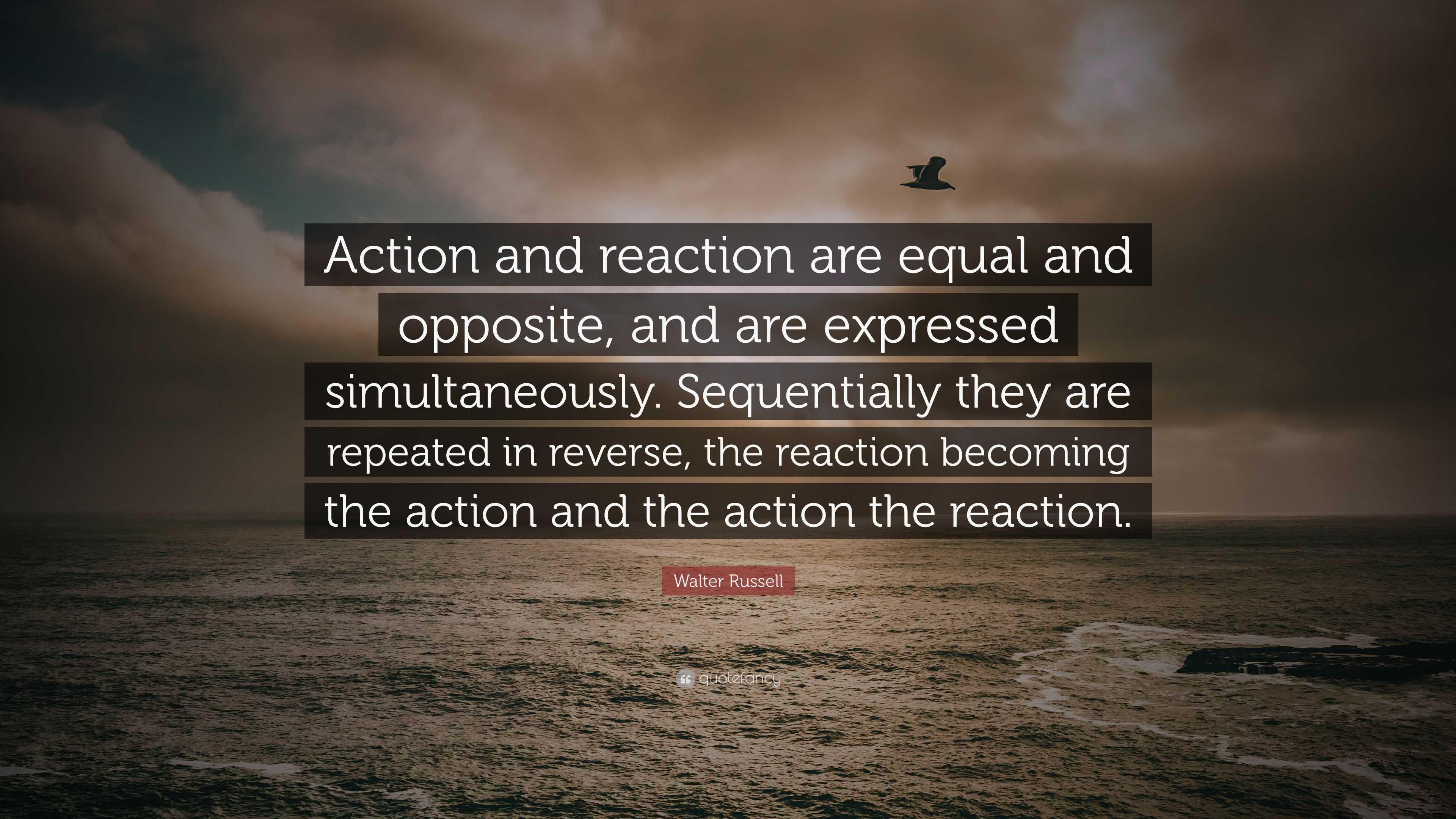 Walter Russell Quote: “Action and reaction are equal and opposite, and ...