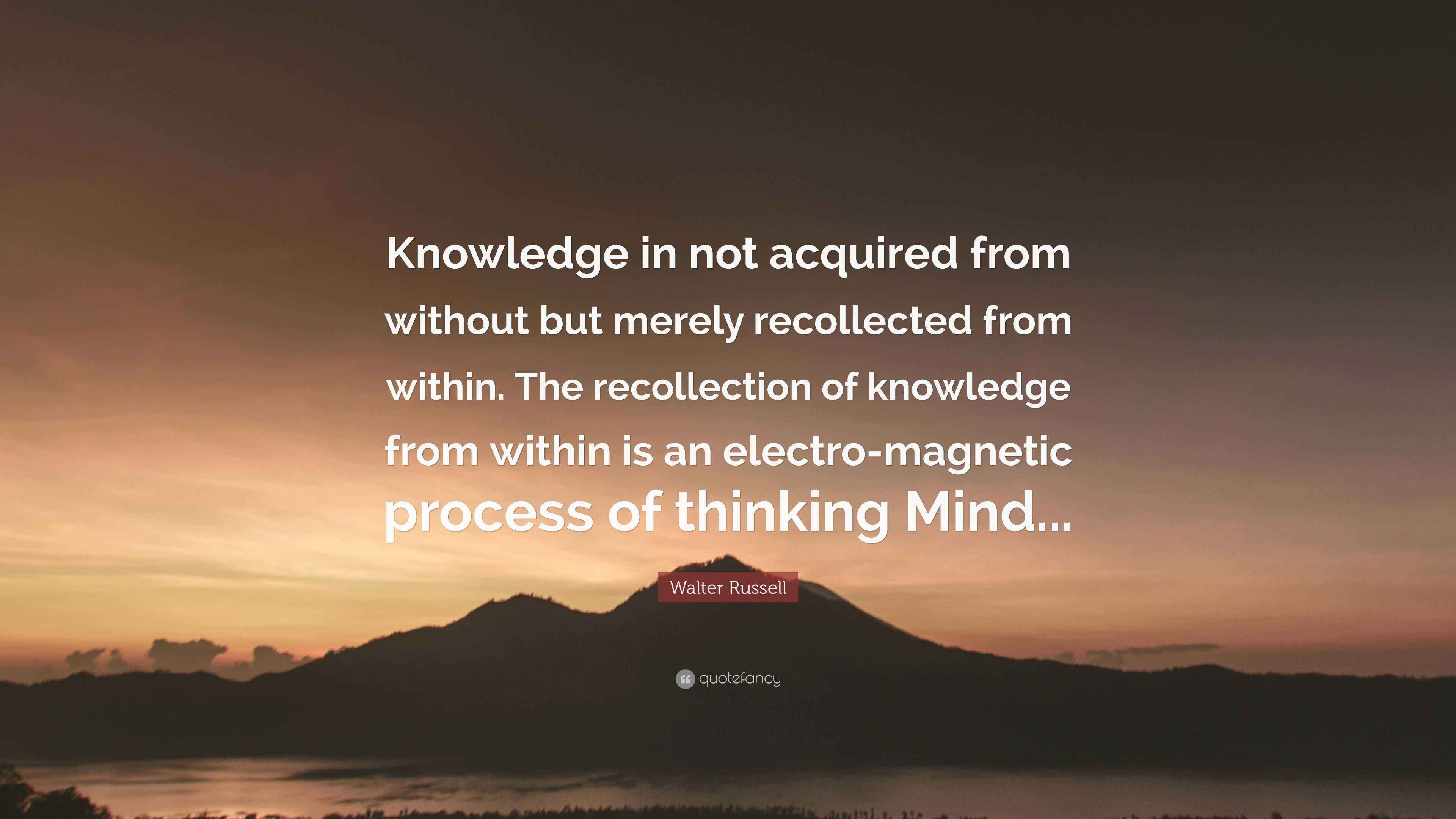 Walter Russell Quote: “Knowledge in not acquired from without but ...