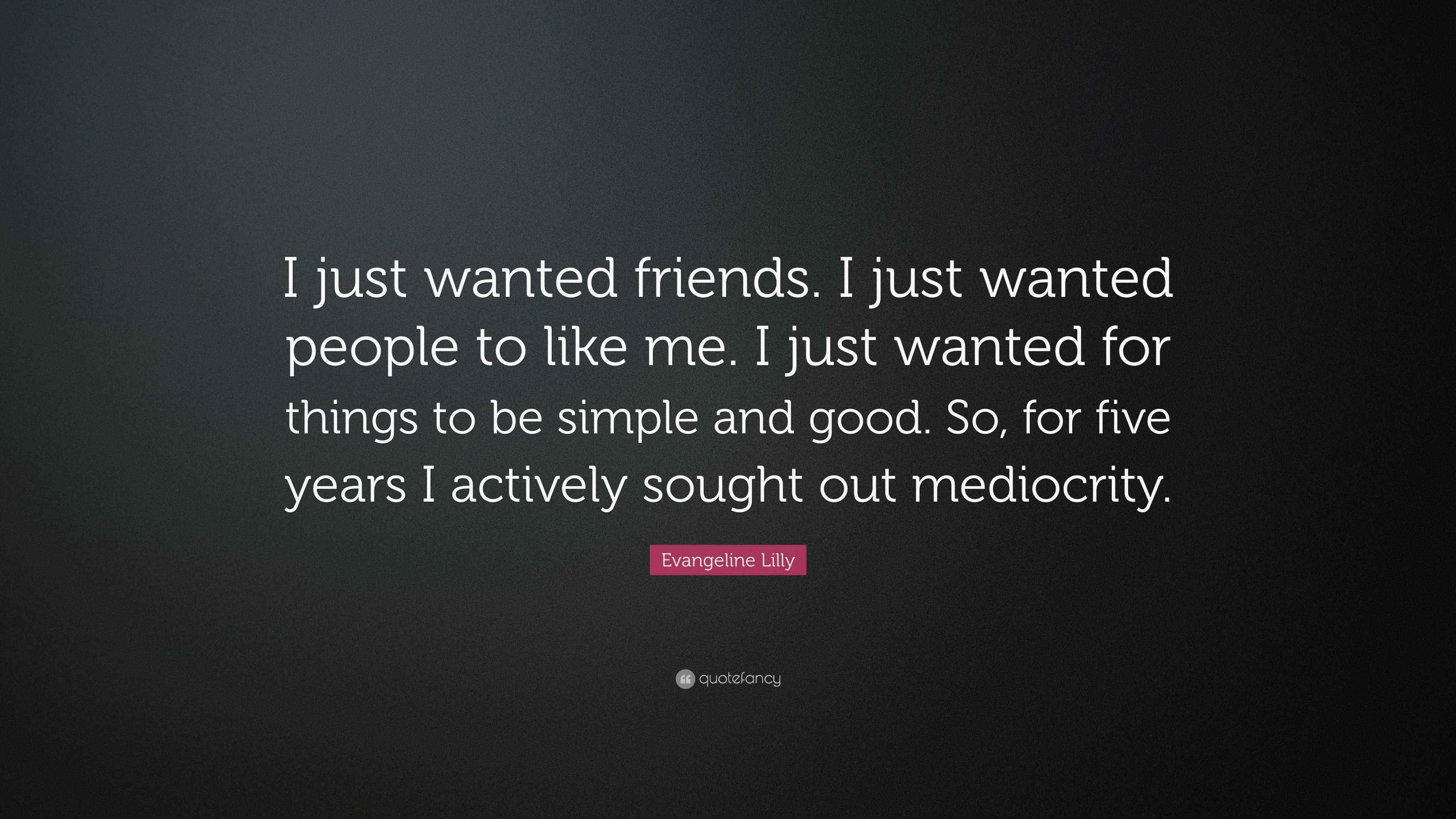 Evangeline Lilly Quote: “I just wanted friends. I just wanted people to ...