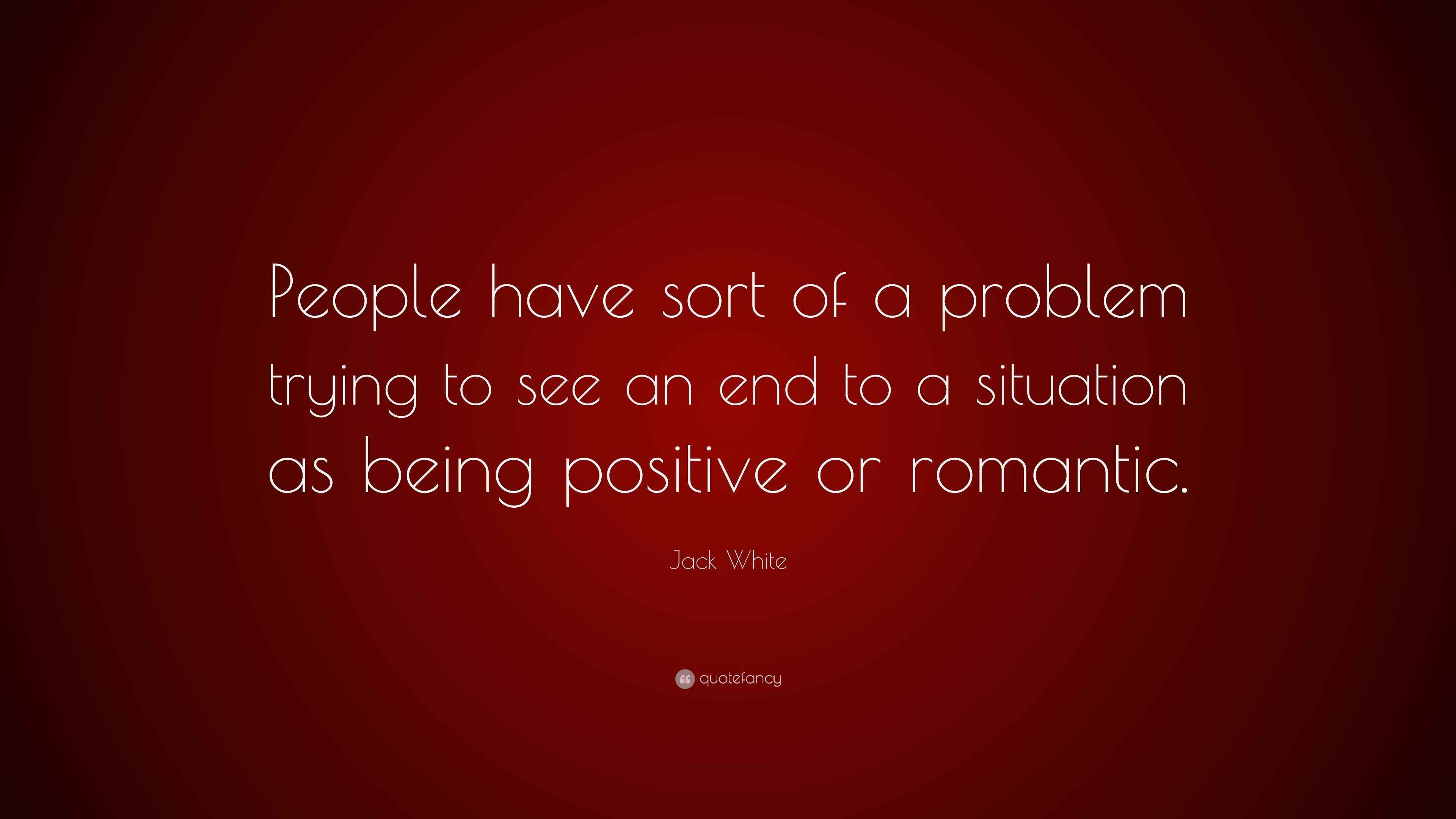 Jack White Quote: “People have sort of a problem trying to see an end ...