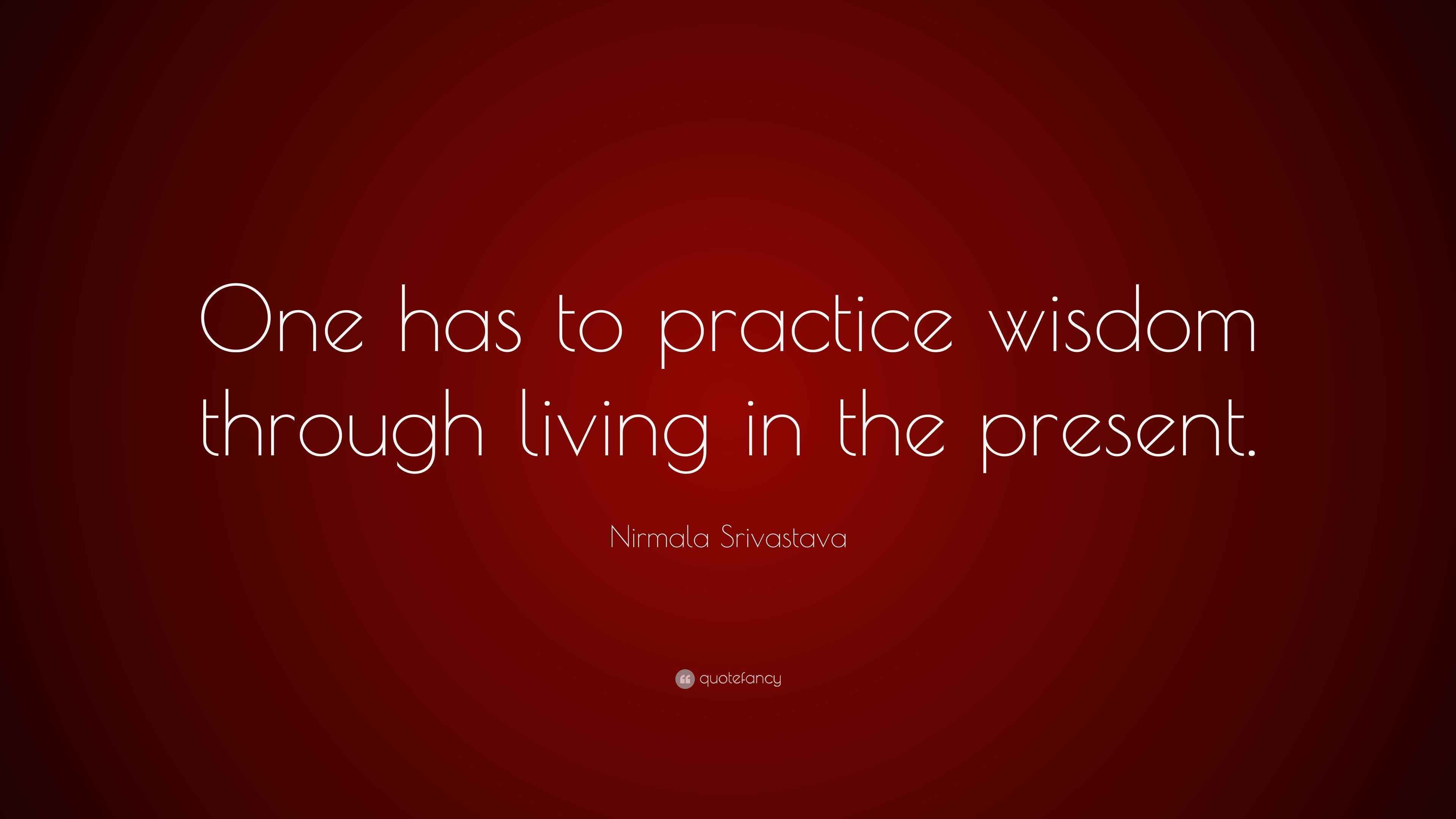 Nirmala Srivastava Quote: “One has to practice wisdom through living in ...