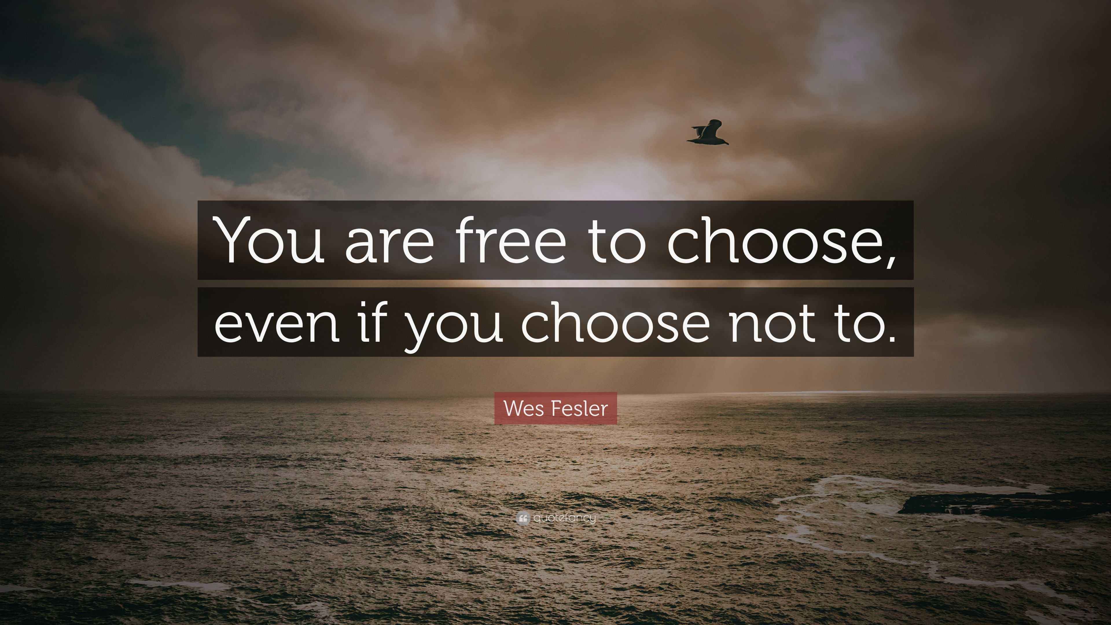 Wes Fesler Quote: “You are free to choose, even if you choose not to.”