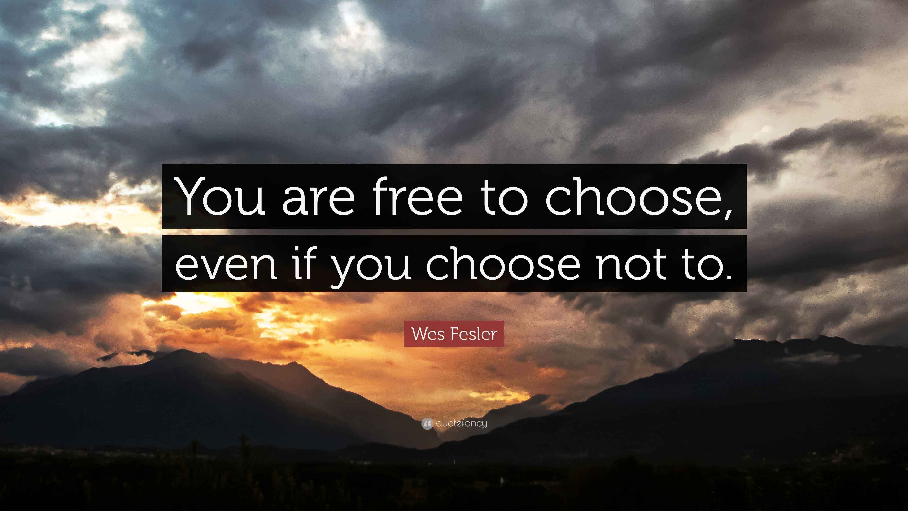 Wes Fesler Quote: “You are free to choose, even if you choose not to.”