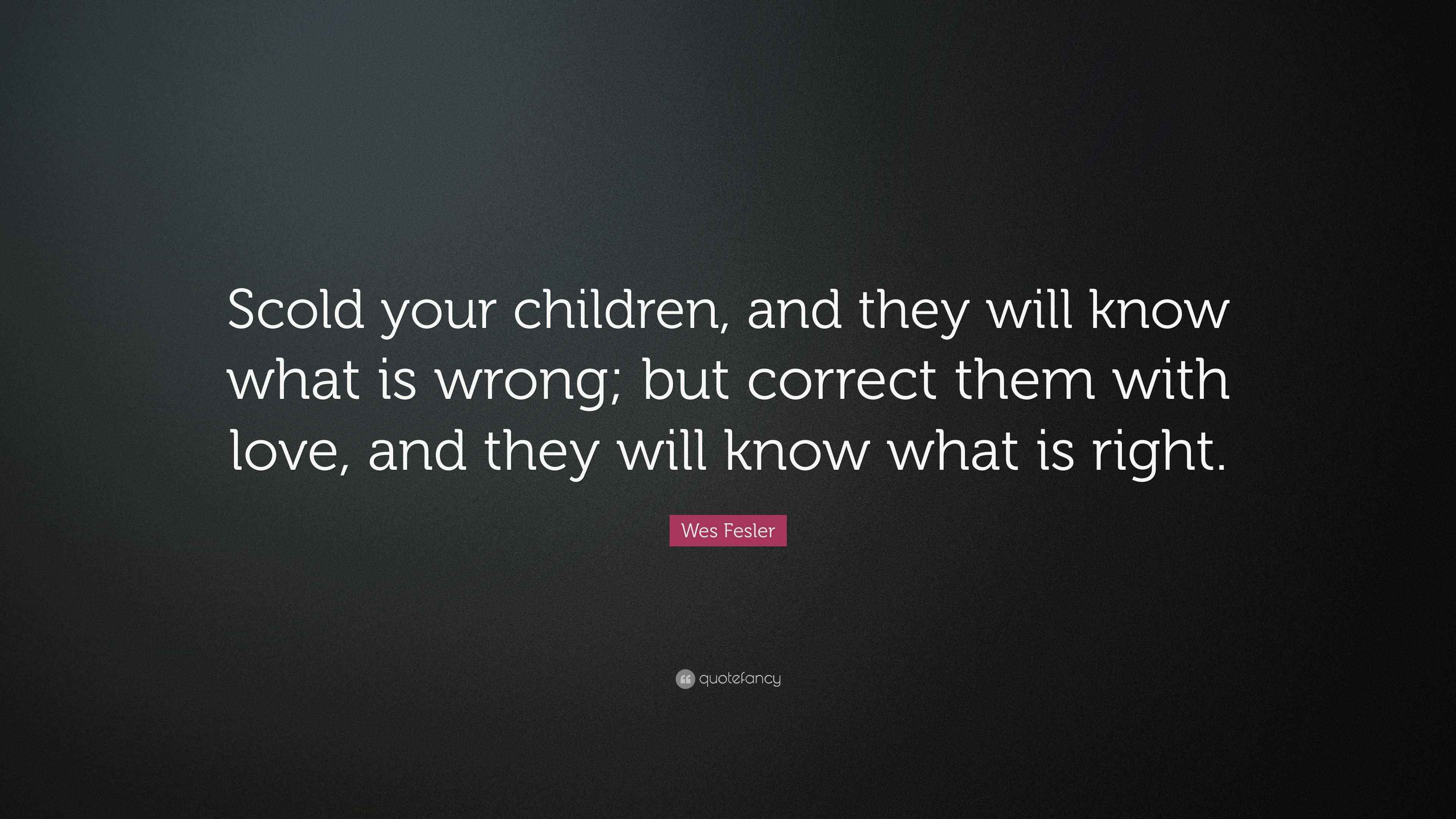 Wes Fesler Quote: “Scold your children, and they will know what is ...