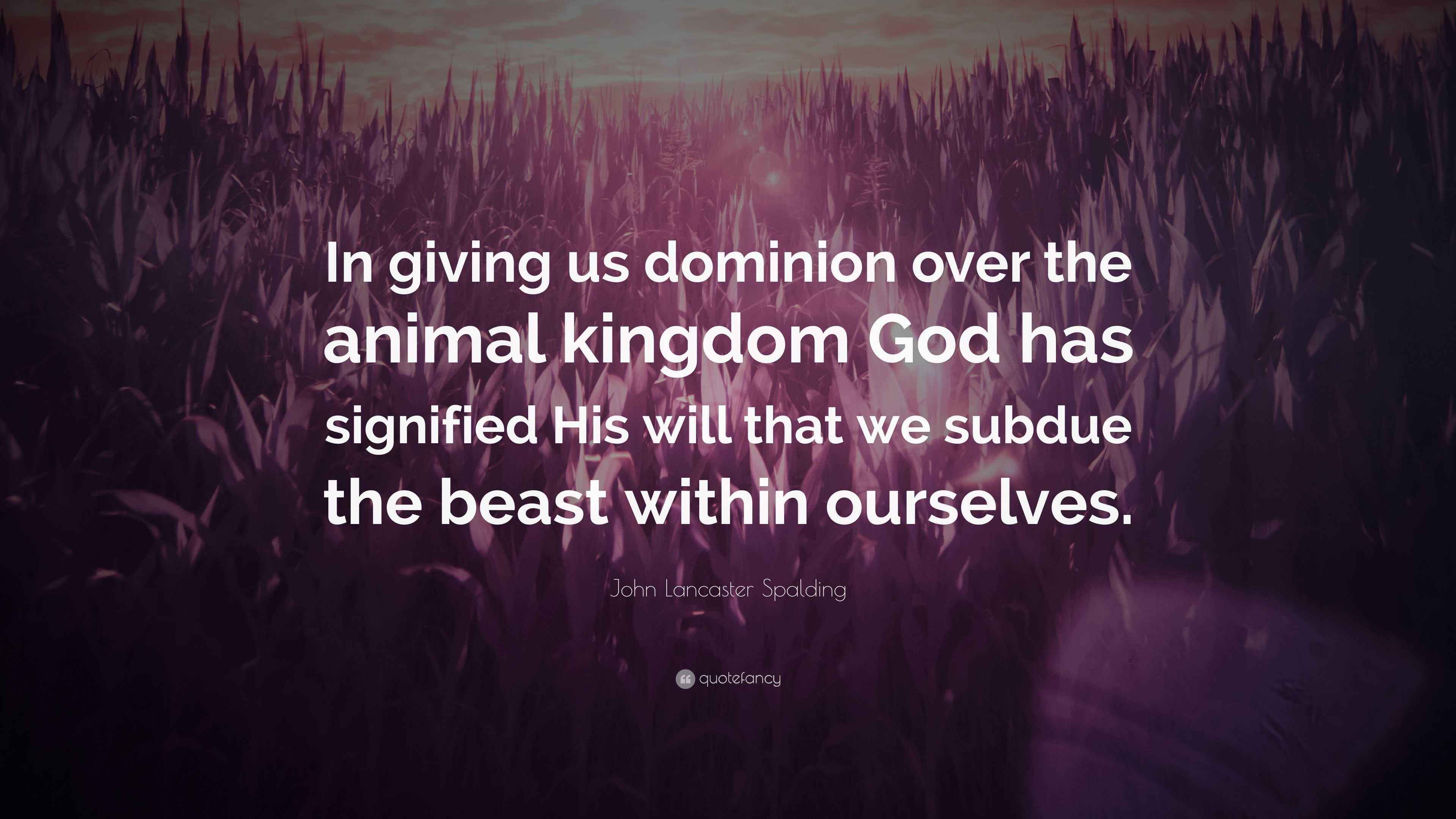 John Lancaster Spalding Quote: “In giving us dominion over the animal ...
