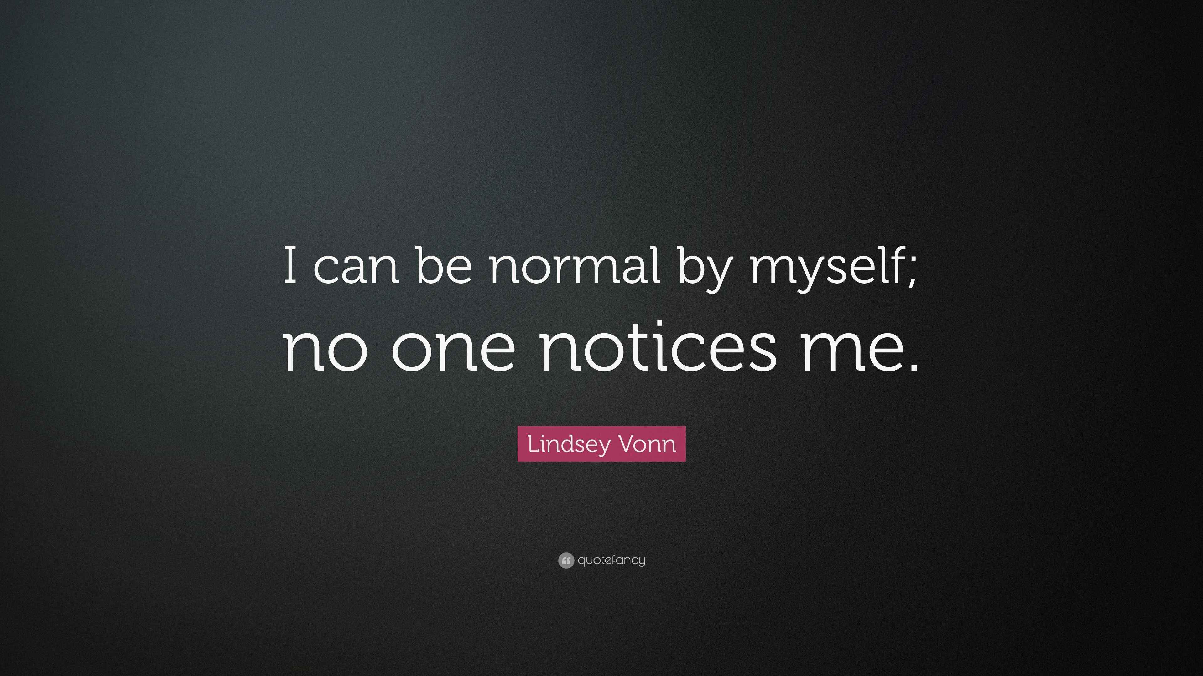 Lindsey Vonn Quote: “I can be normal by myself; no one notices me.”