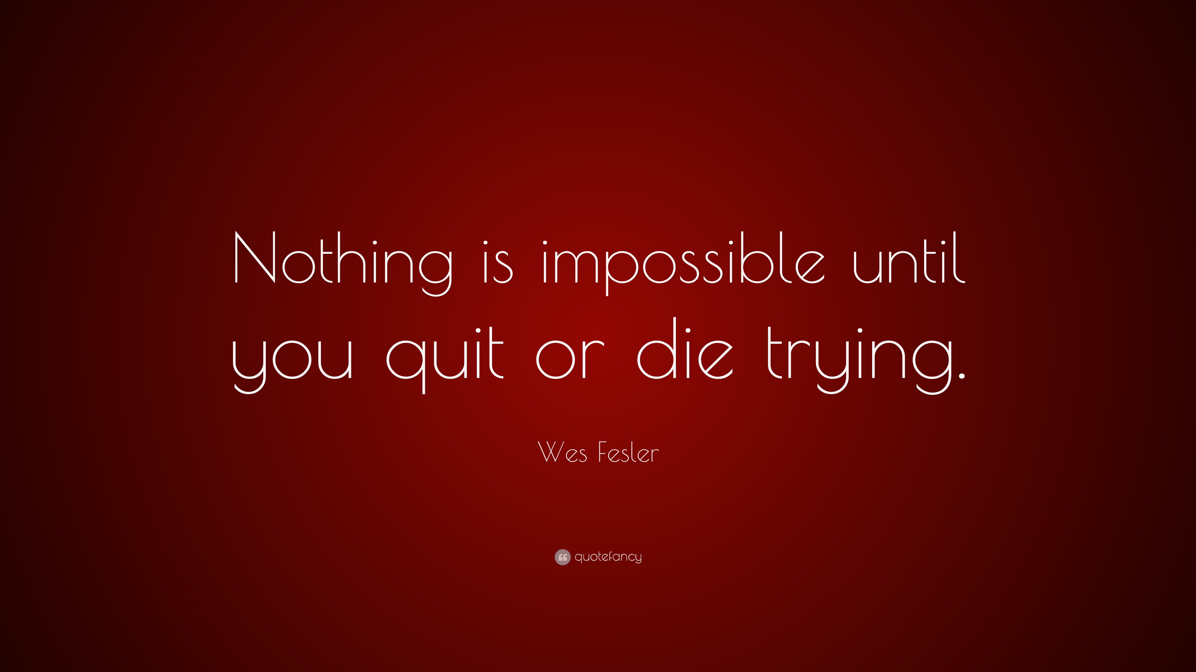 Wes Fesler Quote: “Nothing is impossible until you quit or die trying.”