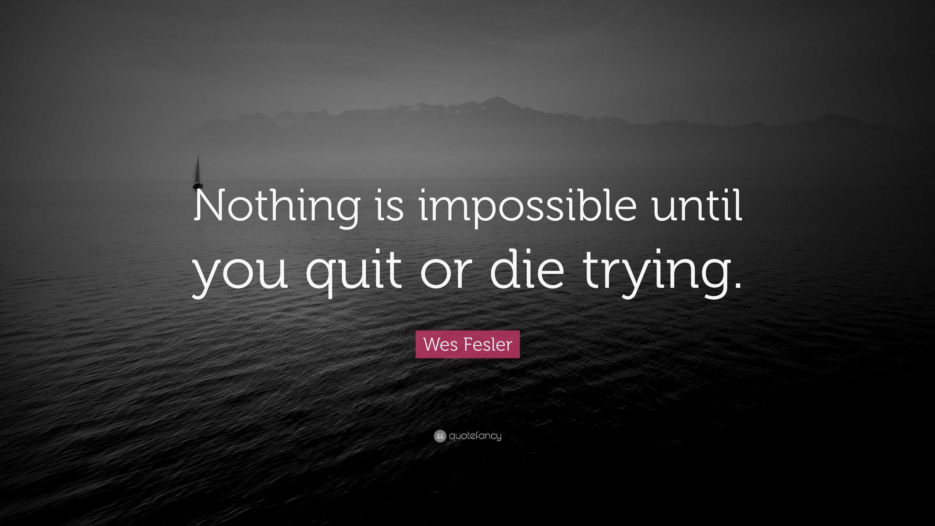 Wes Fesler Quote: “Nothing is impossible until you quit or die trying.”