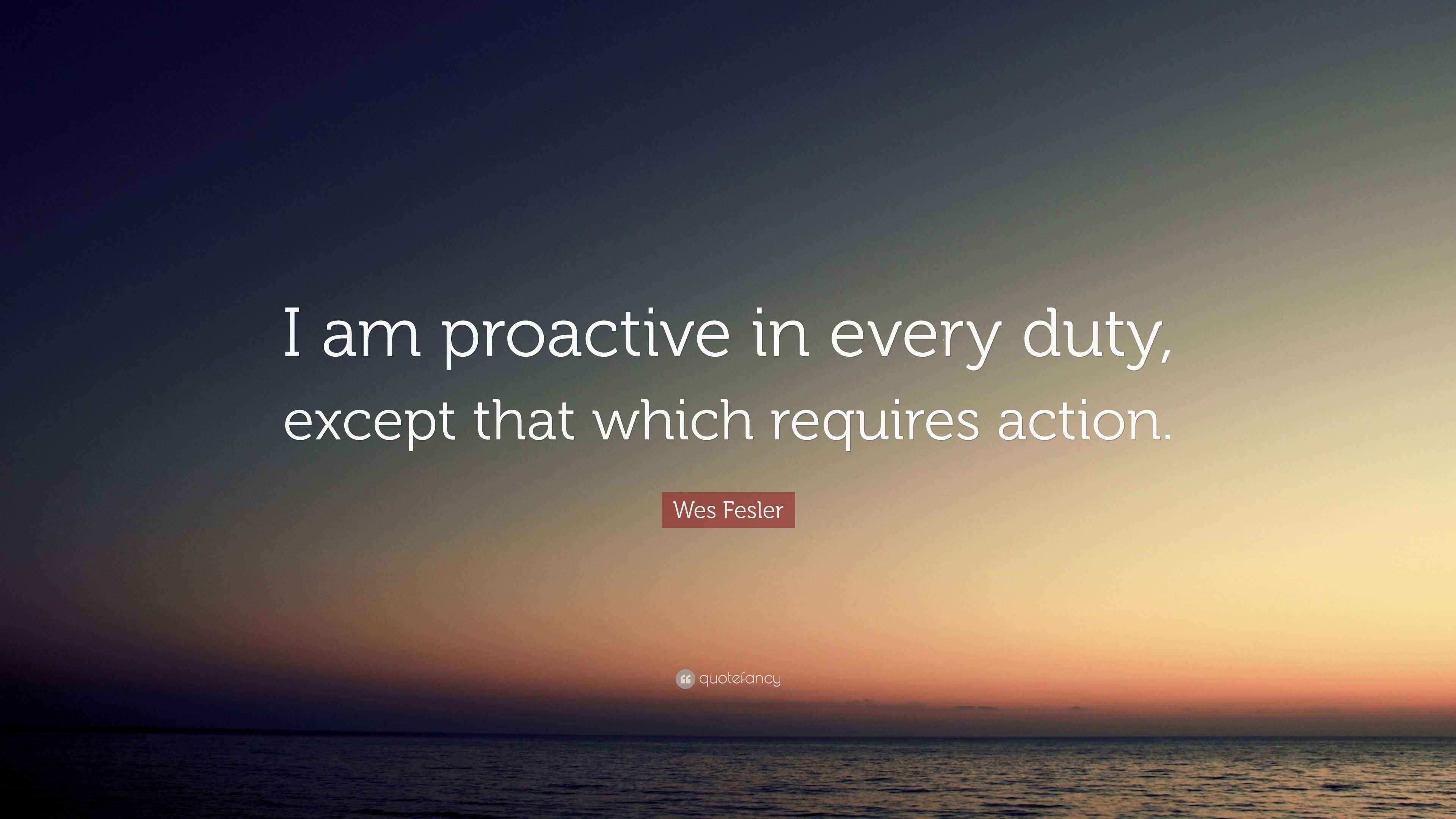 Wes Fesler Quote: “I am proactive in every duty, except that which ...