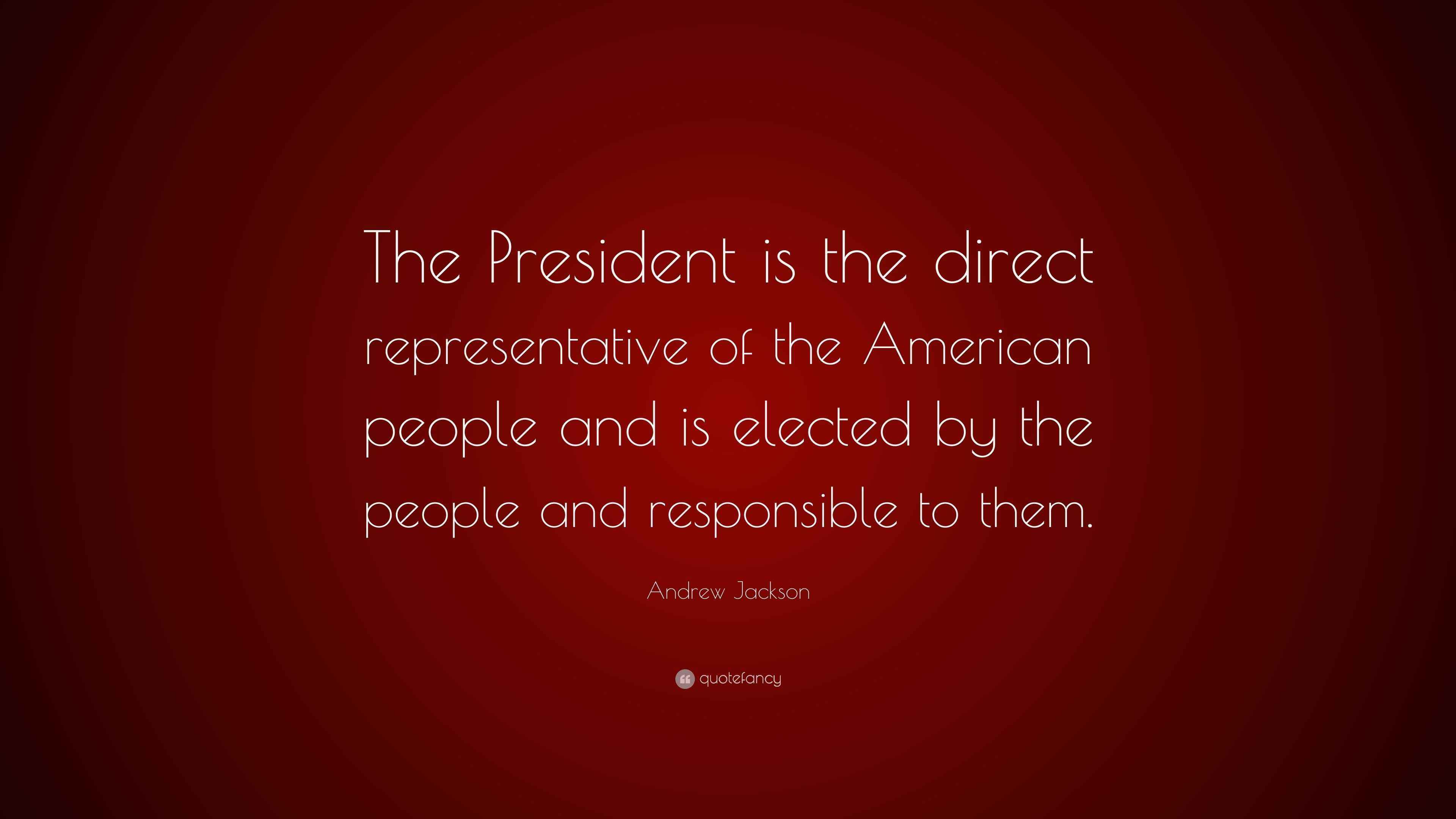 Andrew Jackson Quote: “The President is the direct representative of ...