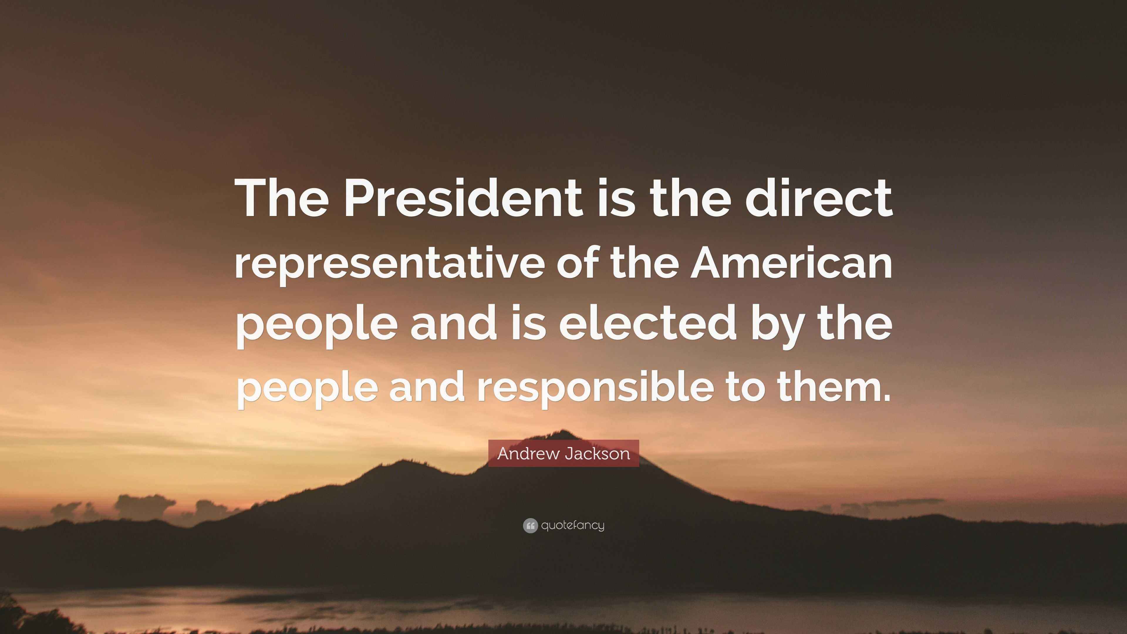 Andrew Jackson Quote: “The President is the direct representative of ...