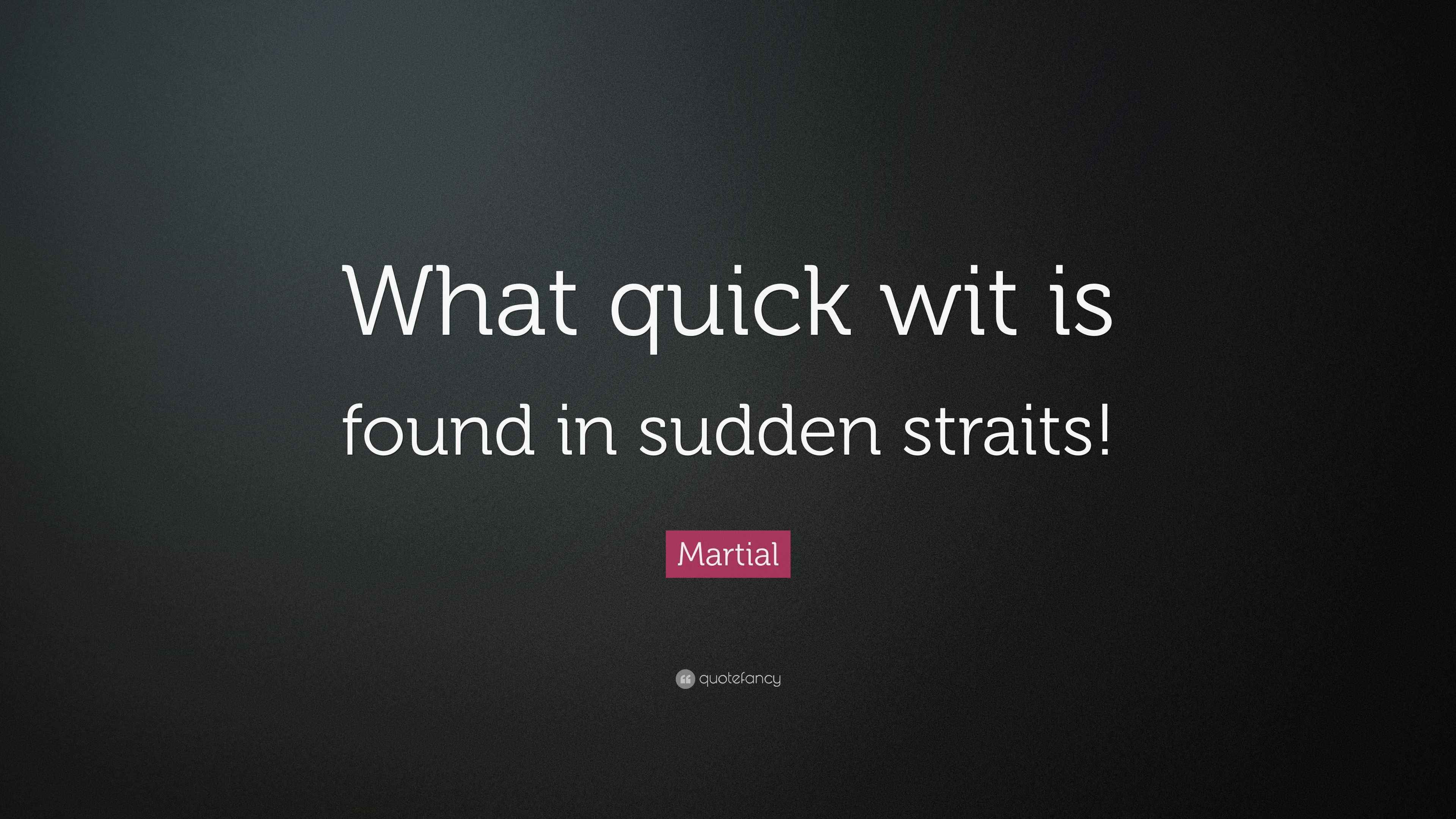 Martial Quote: “What quick wit is found in sudden straits!”