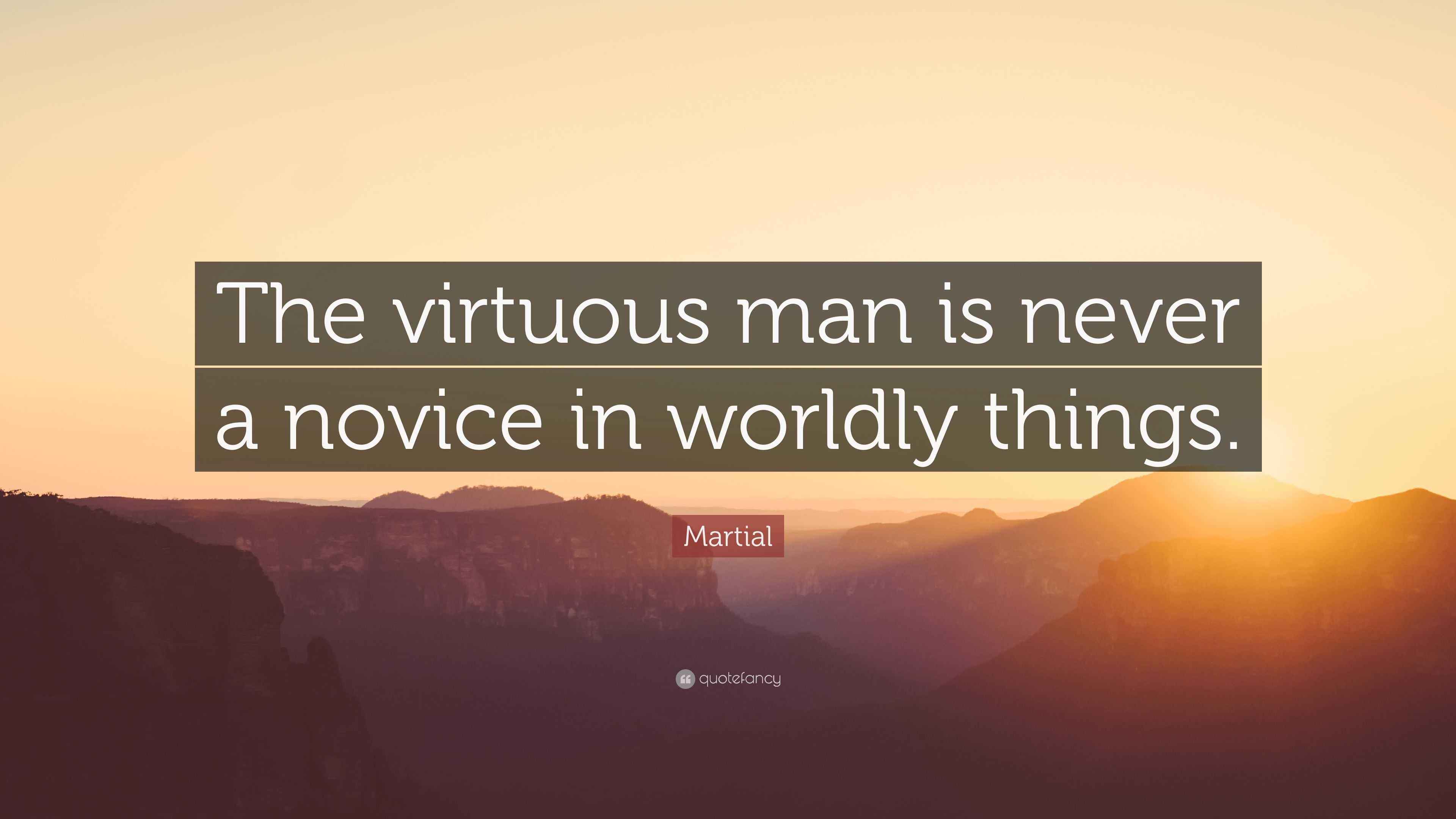 Martial Quote: “The virtuous man is never a novice in worldly things.”