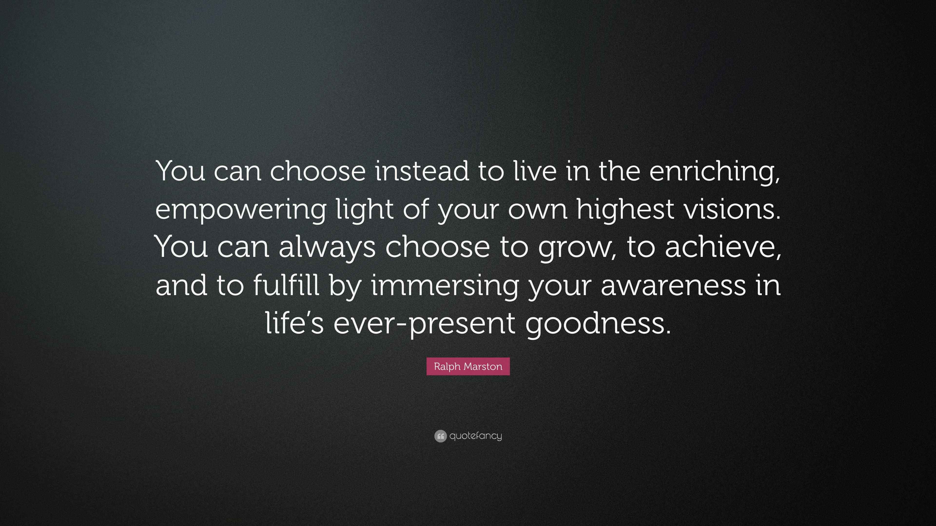 Ralph Marston Quote: “You can choose instead to live in the enriching ...
