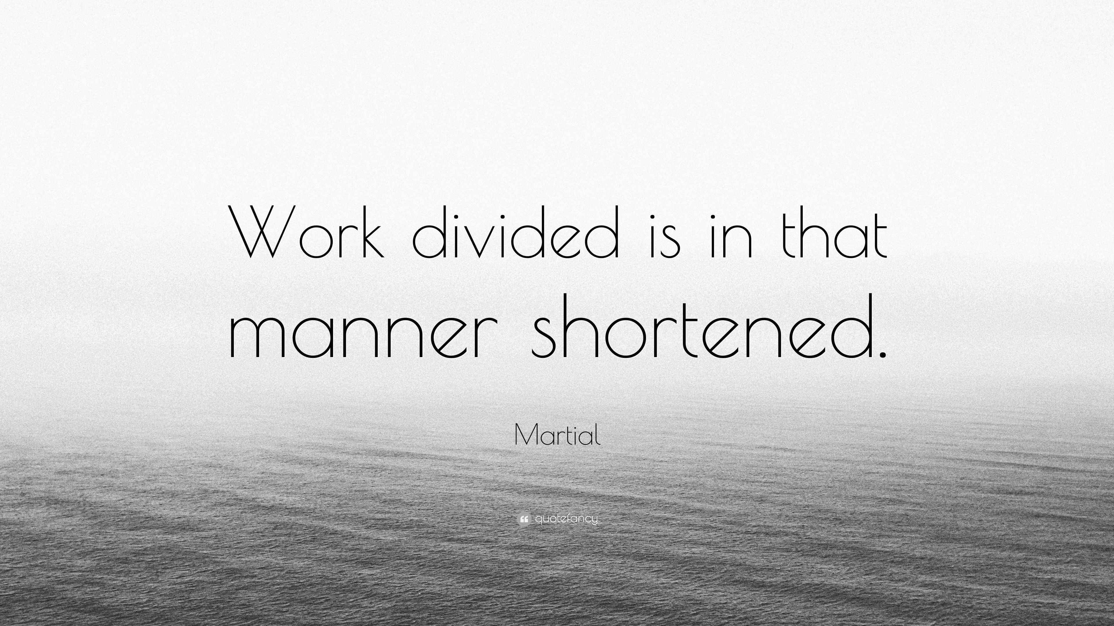 Martial Quote: “Work divided is in that manner shortened.”
