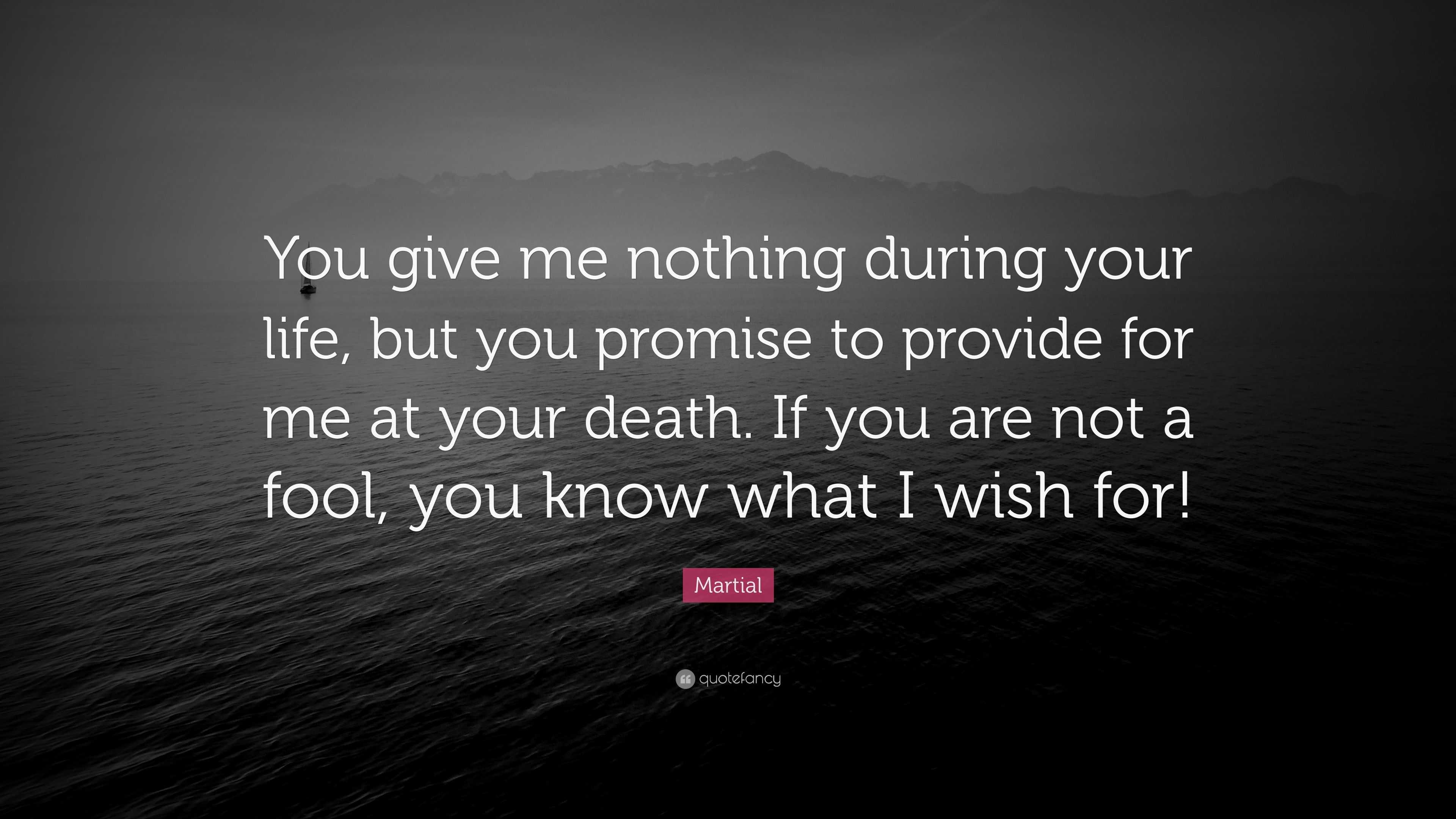Martial Quote: “You give me nothing during your life, but you promise ...