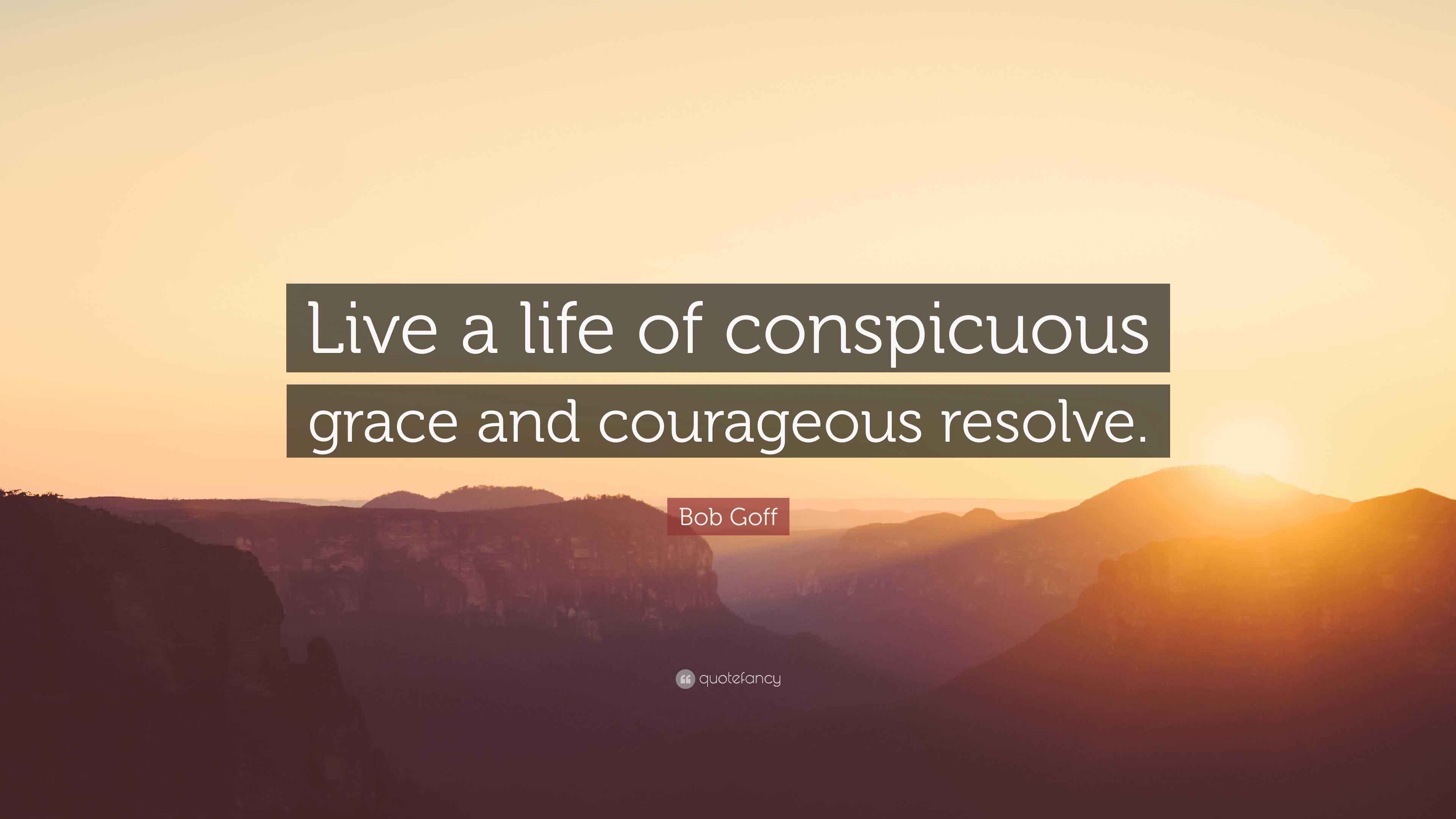 Bob Goff Quote: “Live a life of conspicuous grace and courageous resolve.”