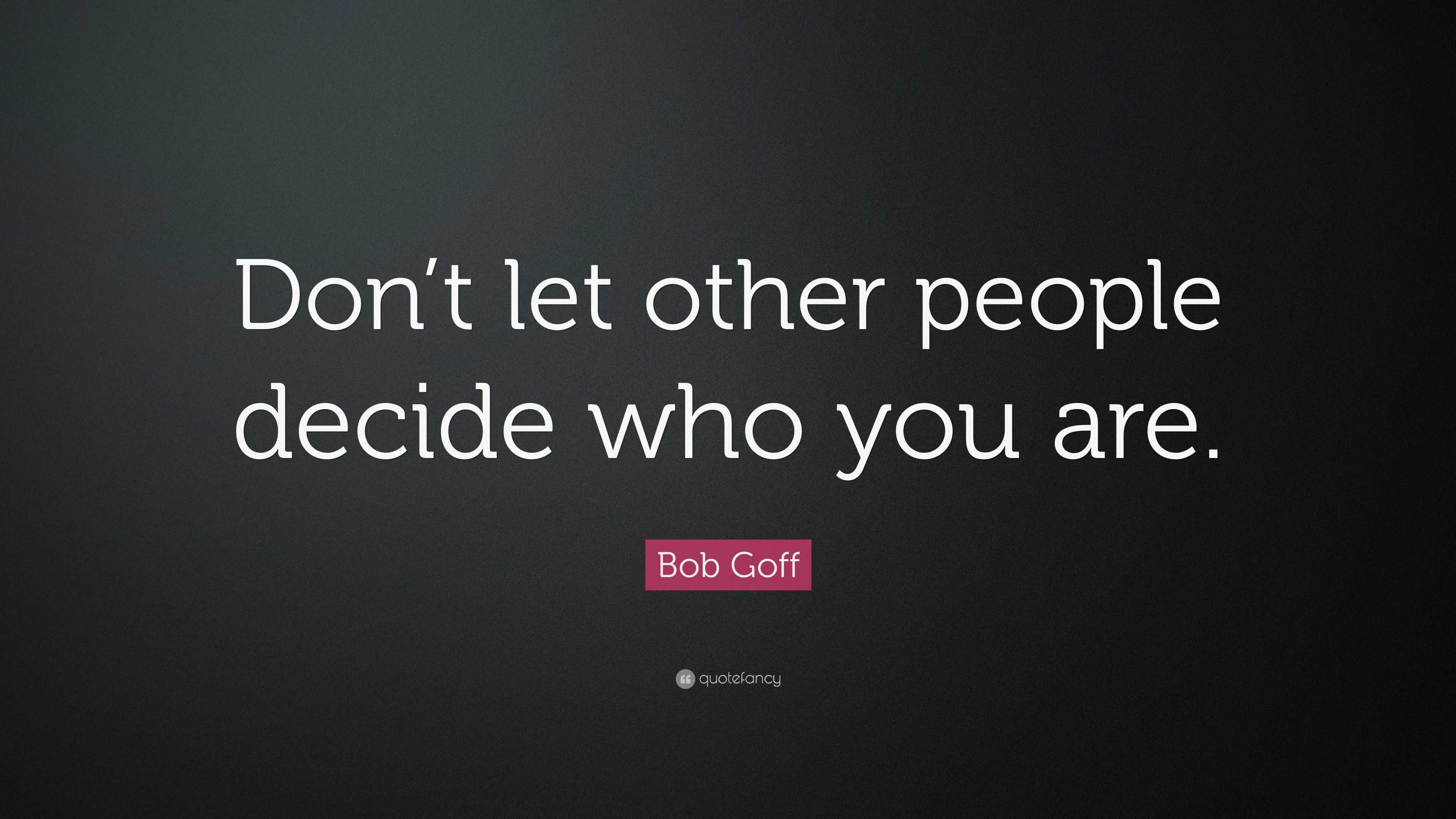Bob Goff Quote: “Don’t let other people decide who you are.”